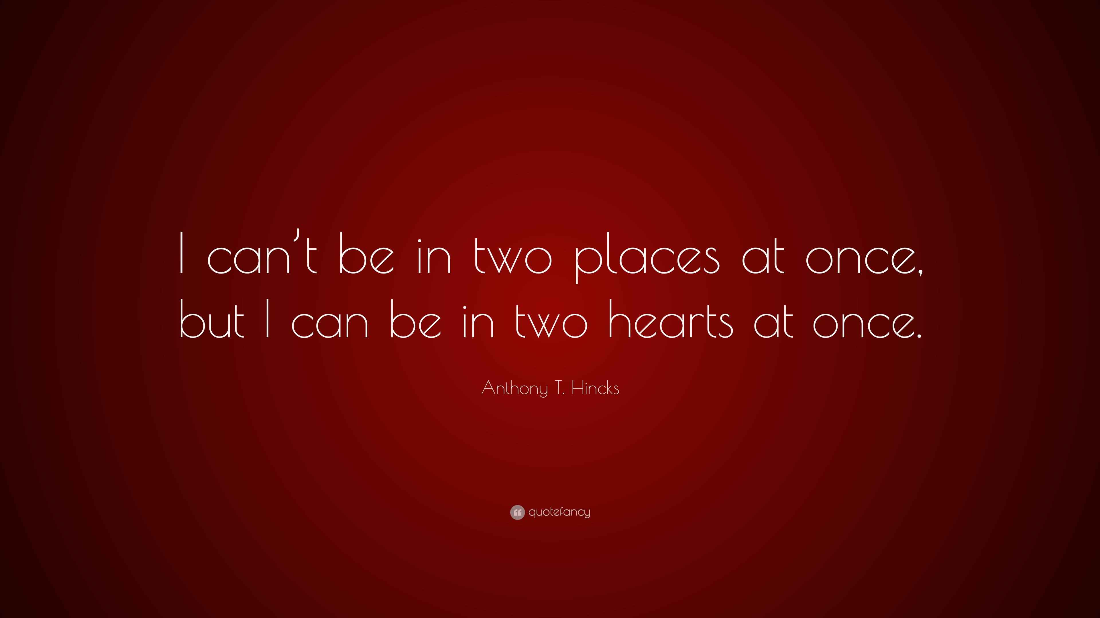 Anthony T. Hincks Quote: “I can’t be in two places at once, but I can ...
