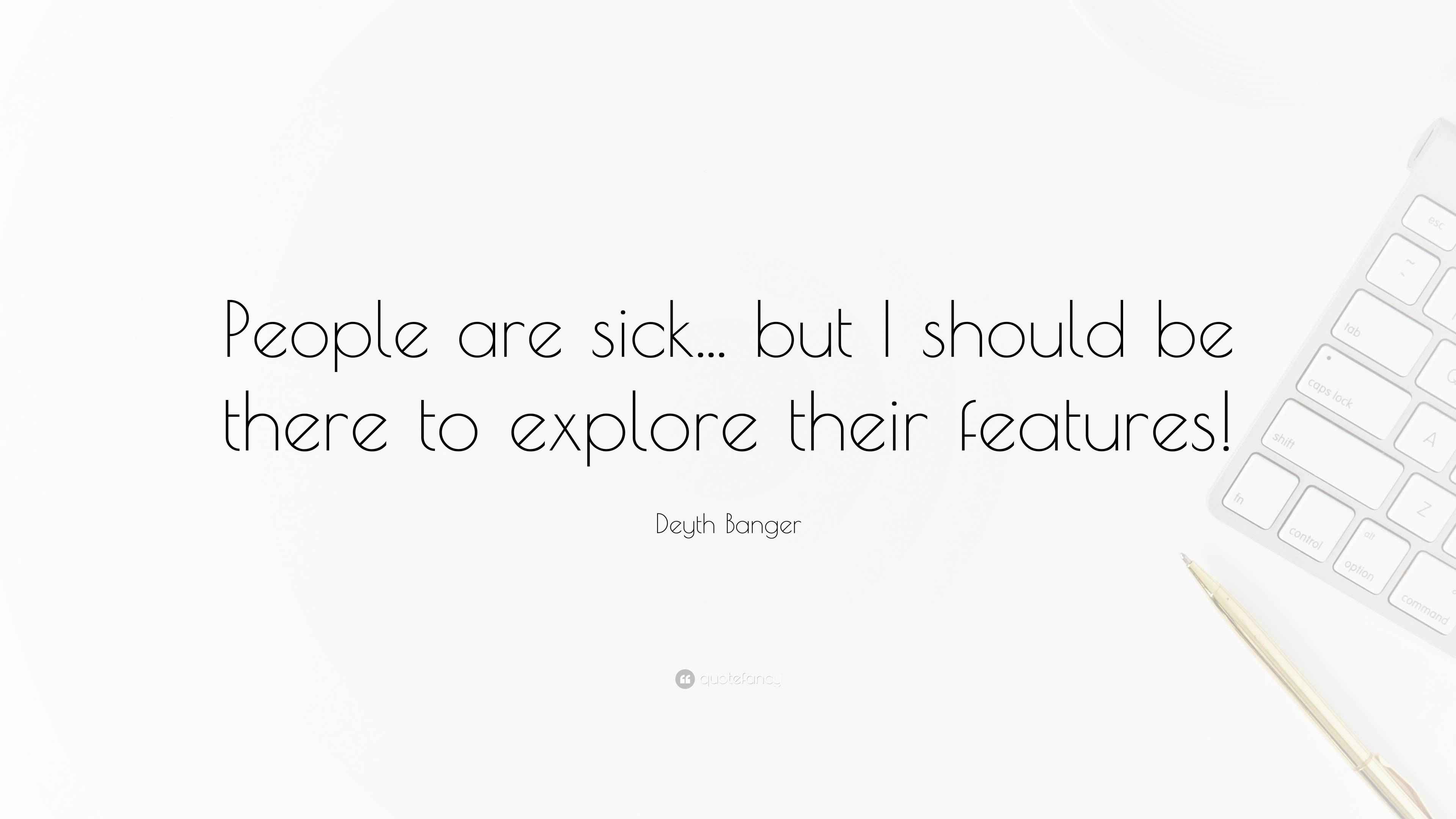Deyth Banger Quote: “People are sick... but I should be there to ...