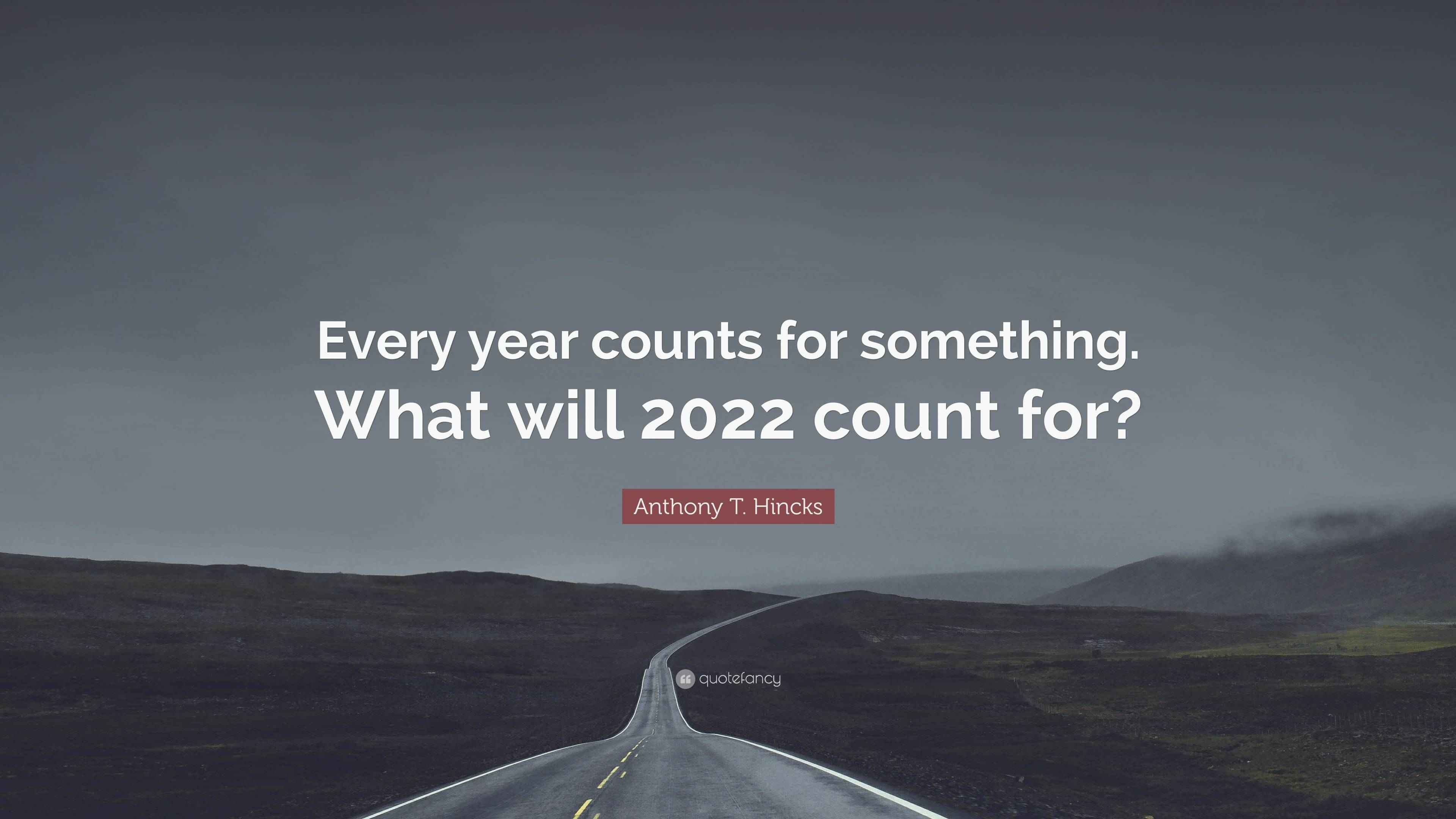 Anthony T. Hincks Quote: “Every year counts for something. What will ...