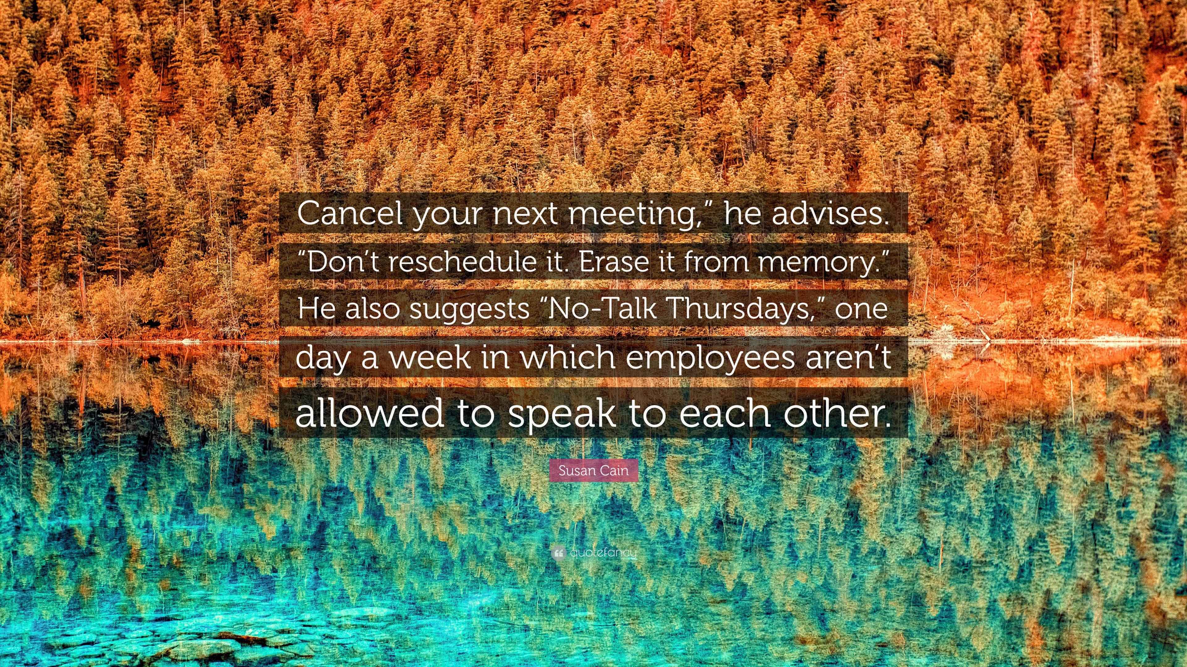 Susan Cain Quote: “Cancel your next meeting,” he advises. “Don’t ...
