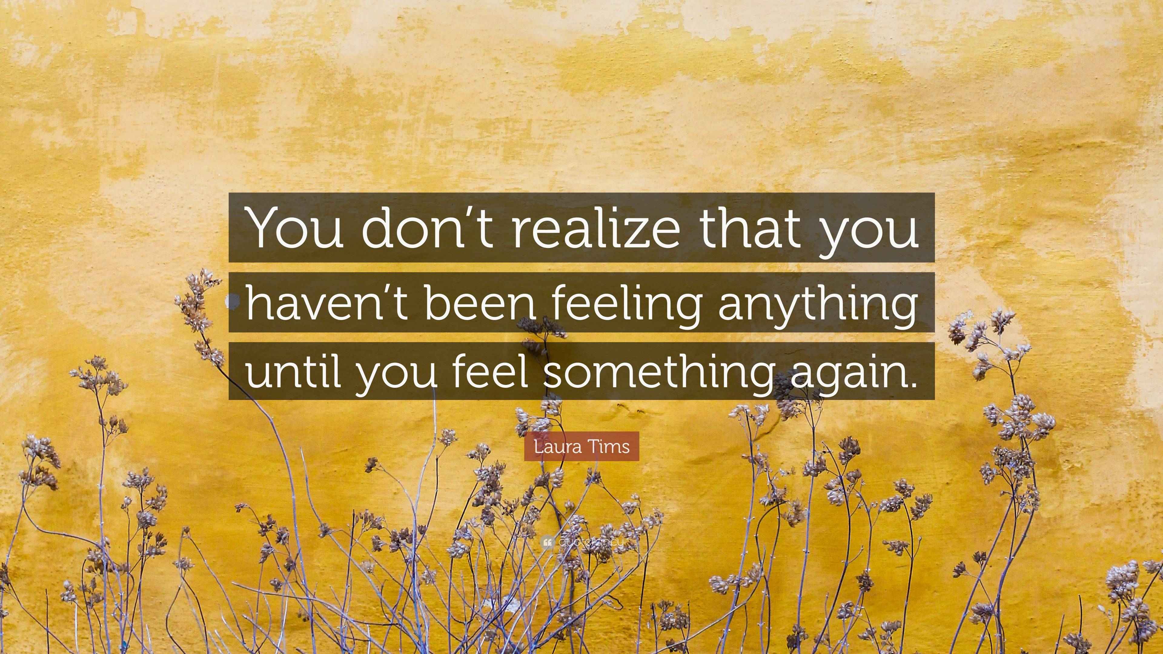 Laura Tims Quote: “You don’t realize that you haven’t been feeling ...