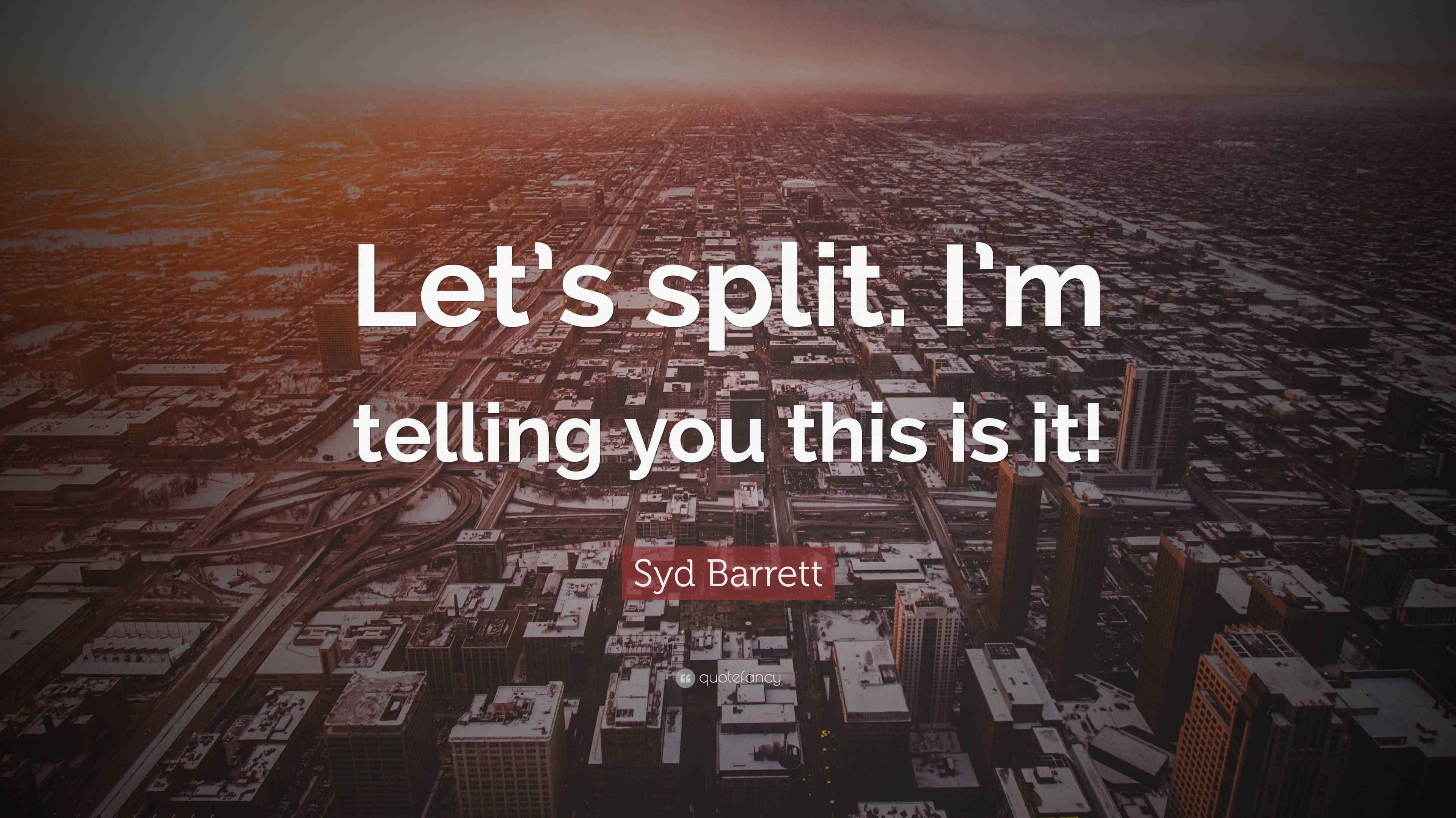 Syd Barrett Quote: “Let’s split. I’m telling you this is it!”