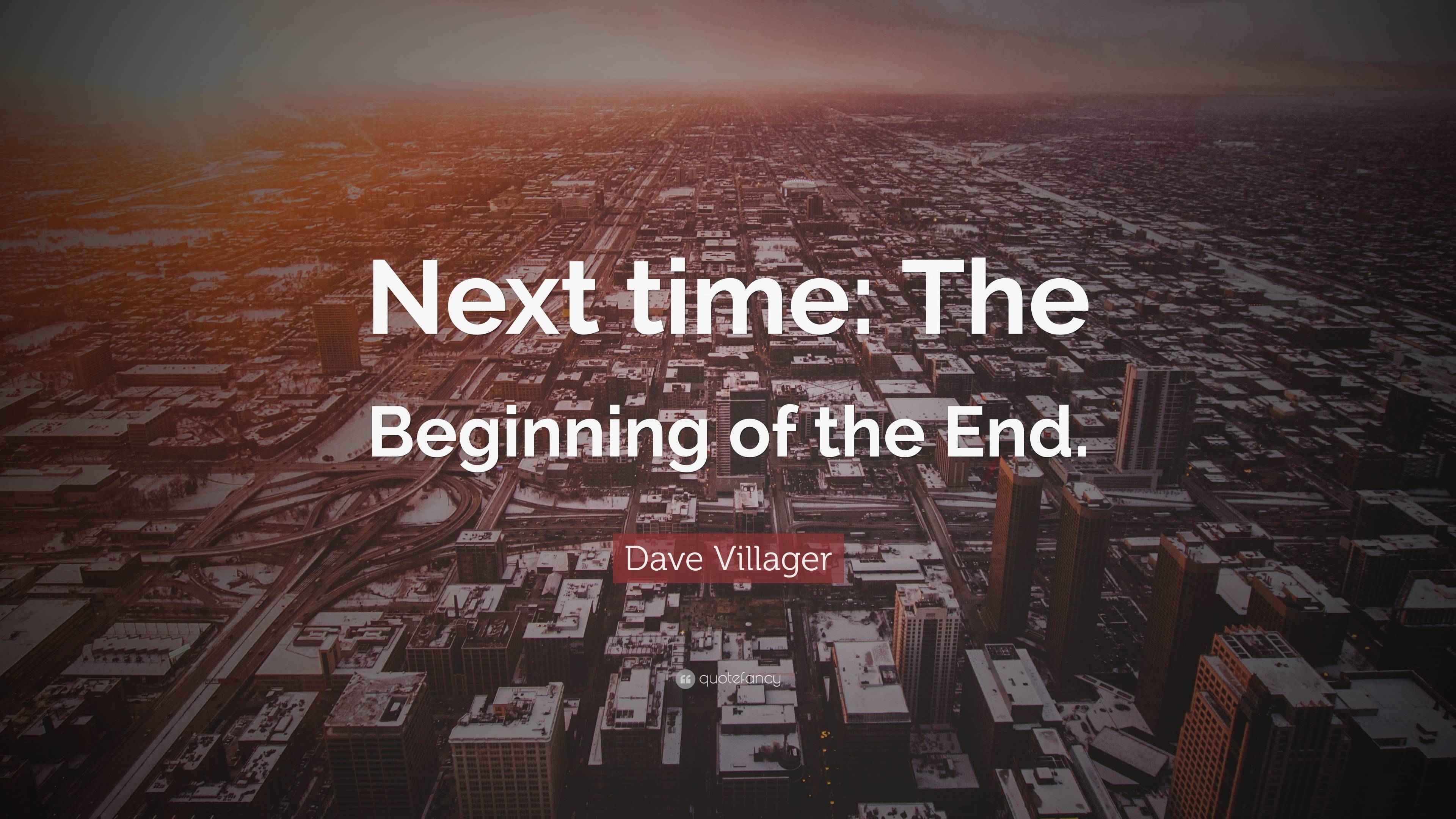 Dave Villager Quote: “Next time: The Beginning of the End.”