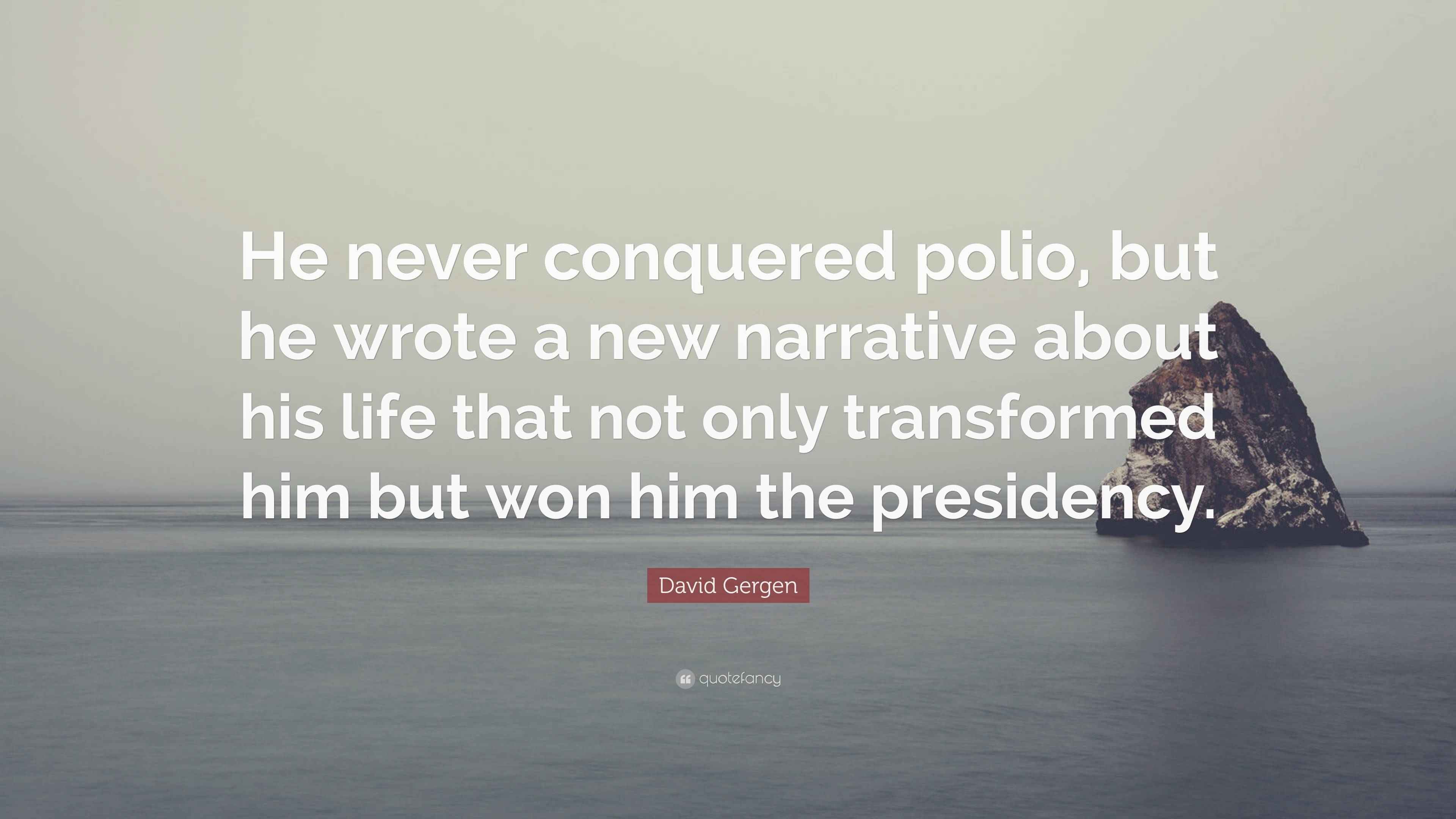 David Gergen Quote: “He never conquered polio, but he wrote a new ...