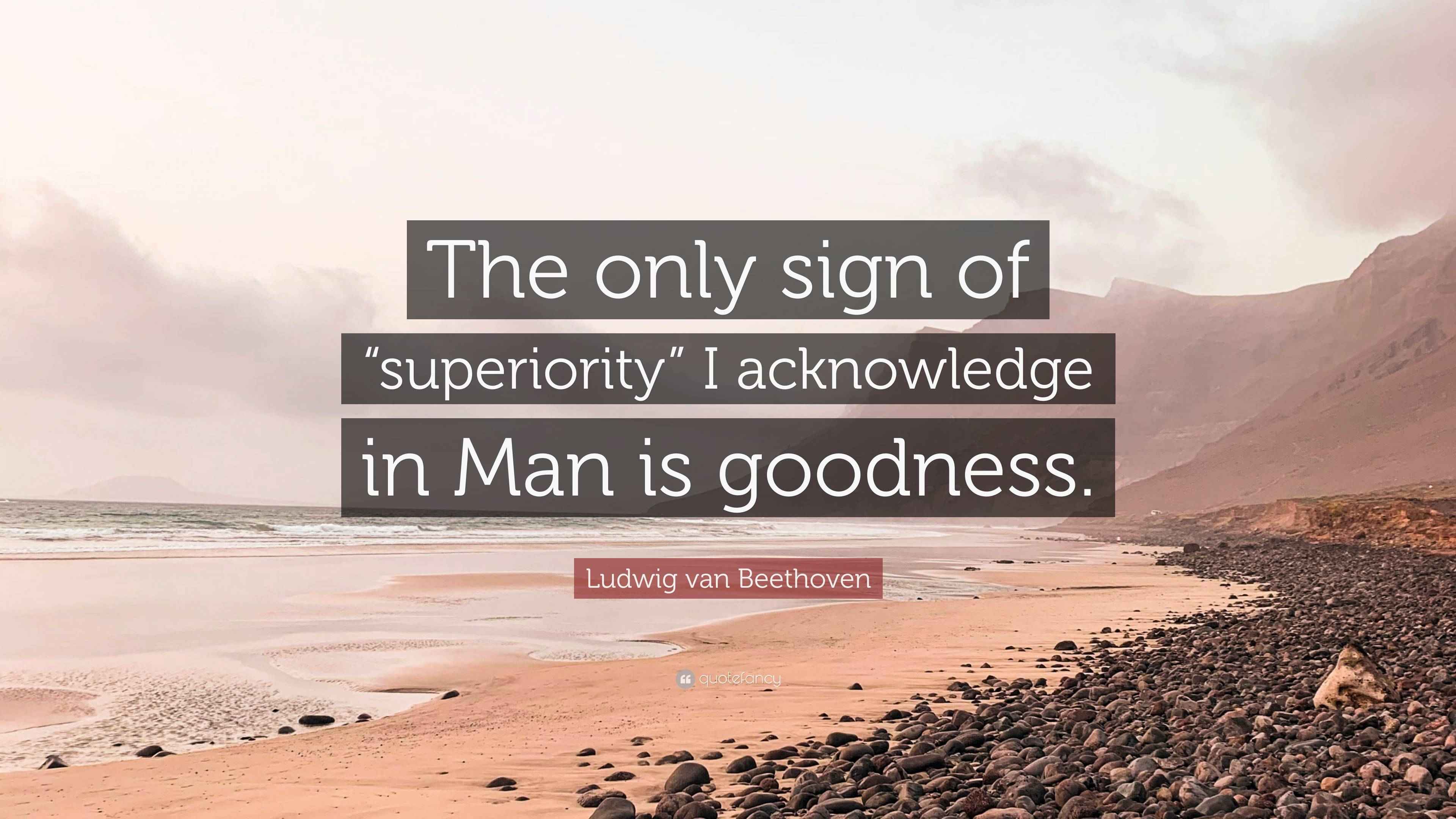 Ludwig van Beethoven Quote: “The only sign of “superiority” I ...