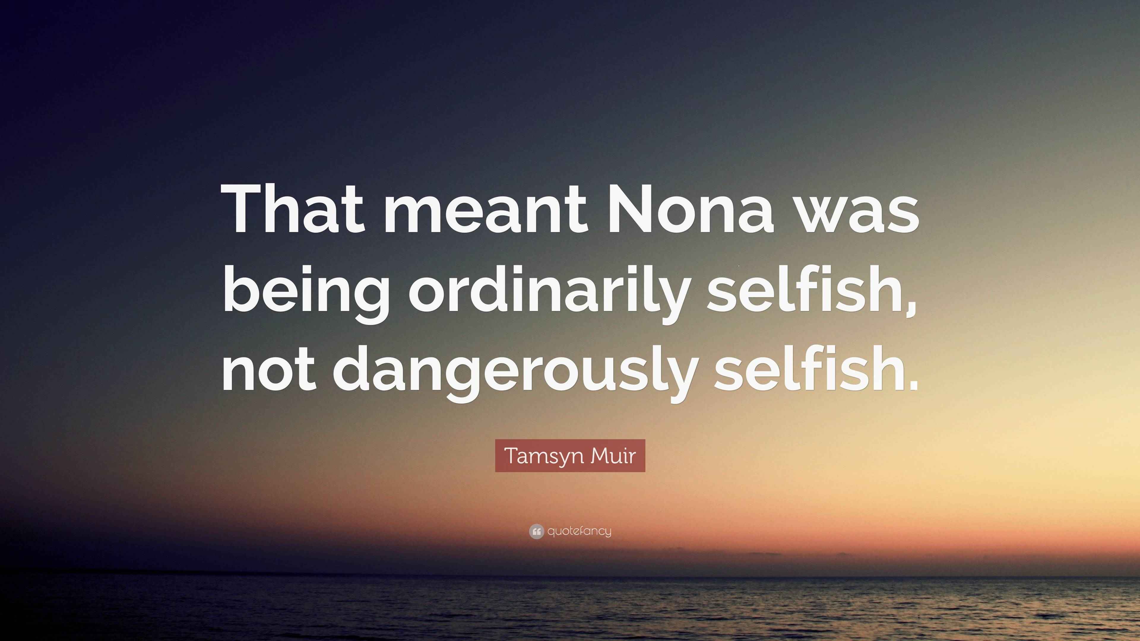 Tamsyn Muir Quote: “That meant Nona was being ordinarily selfish, not ...