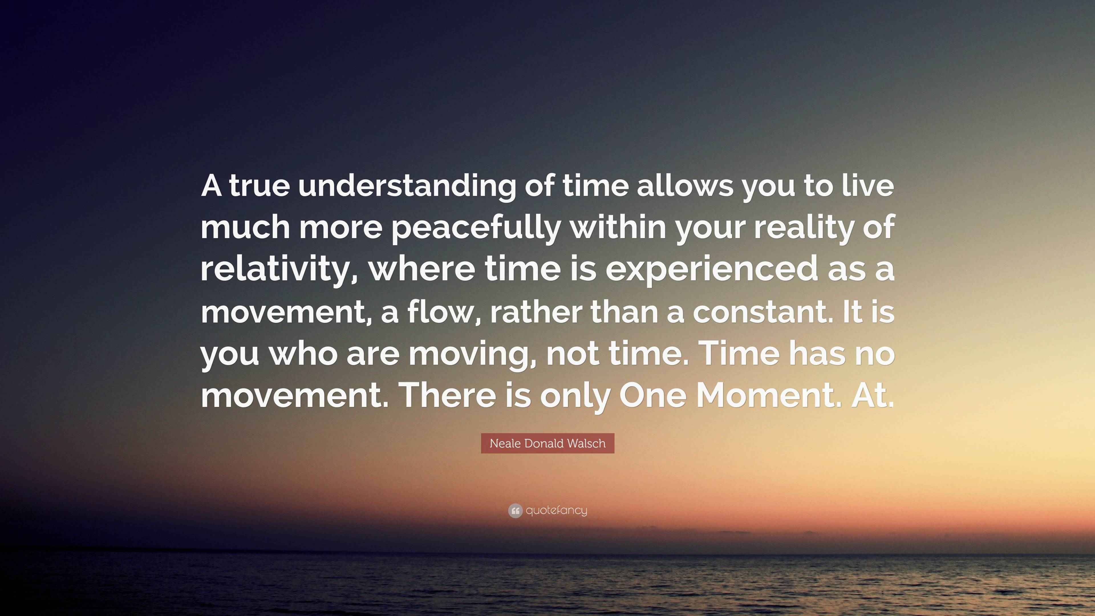Neale Donald Walsch Quote: “A true understanding of time allows you to ...