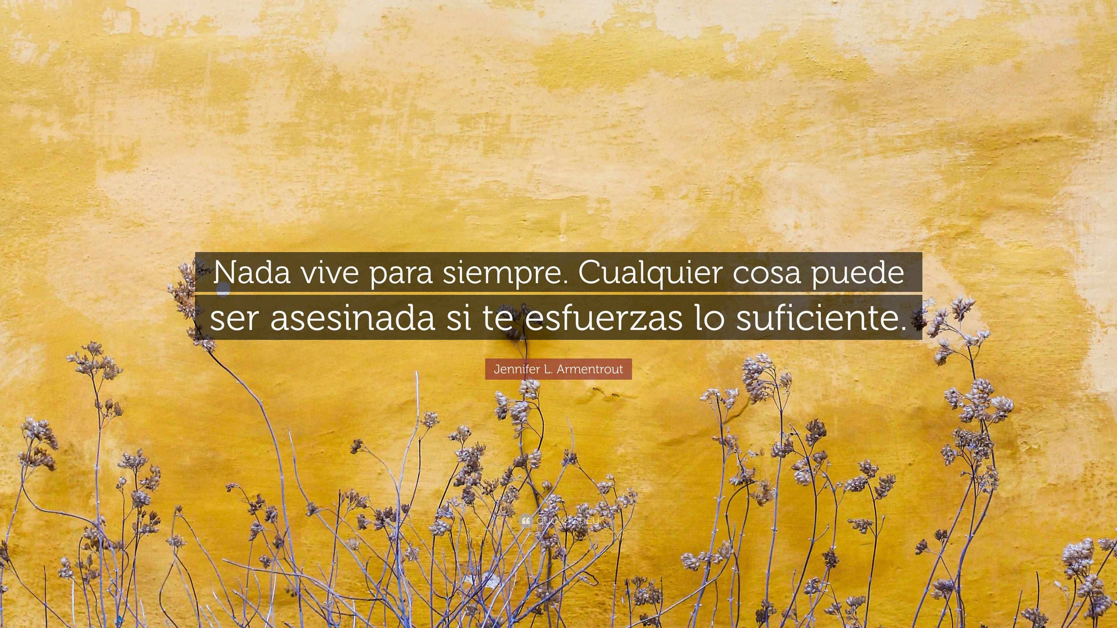 Jennifer L. Armentrout Quote: “Nada vive para siempre. Cualquier cosa ...
