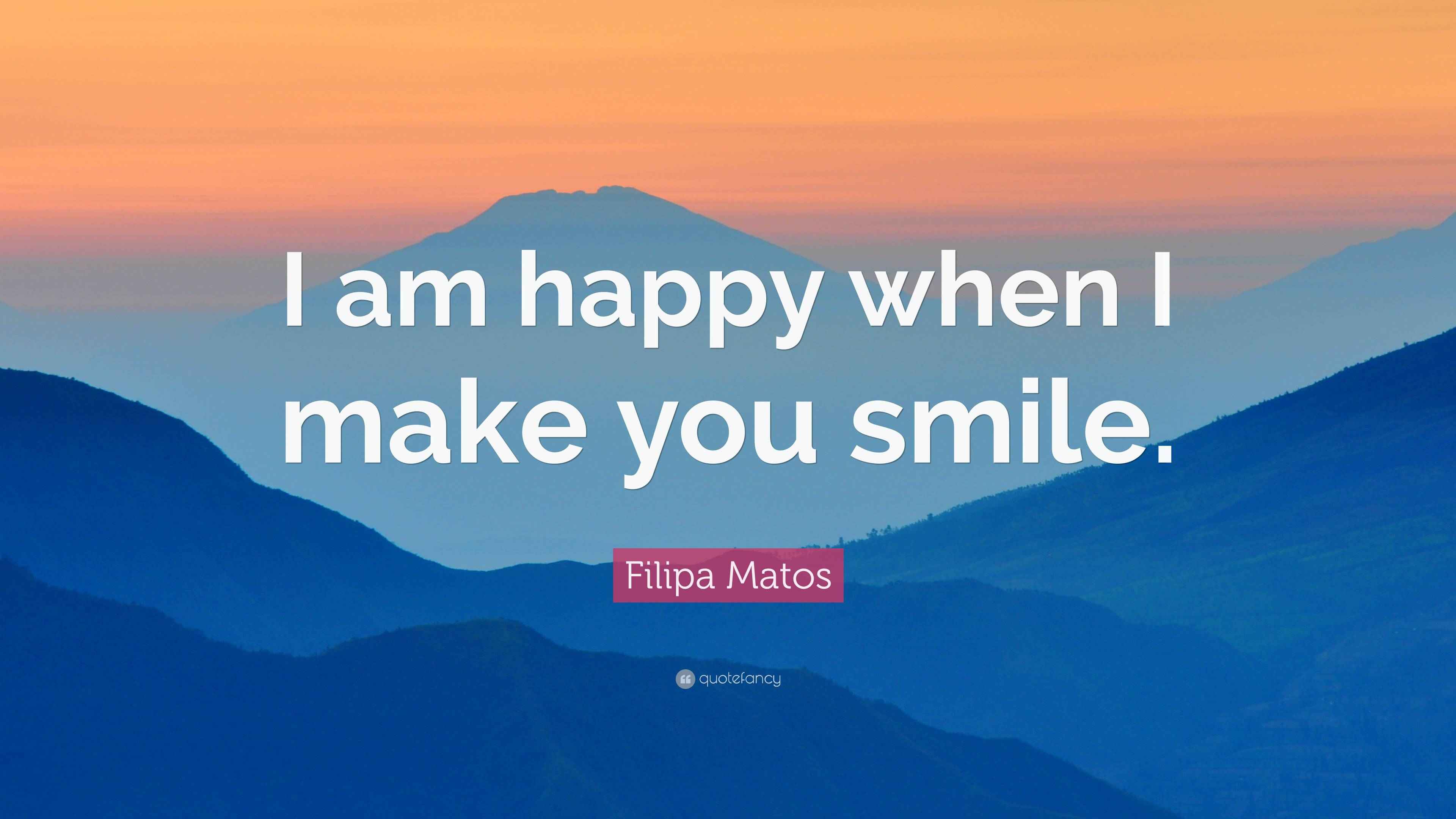Filipa Matos Quote: “I am happy when I make you smile.”