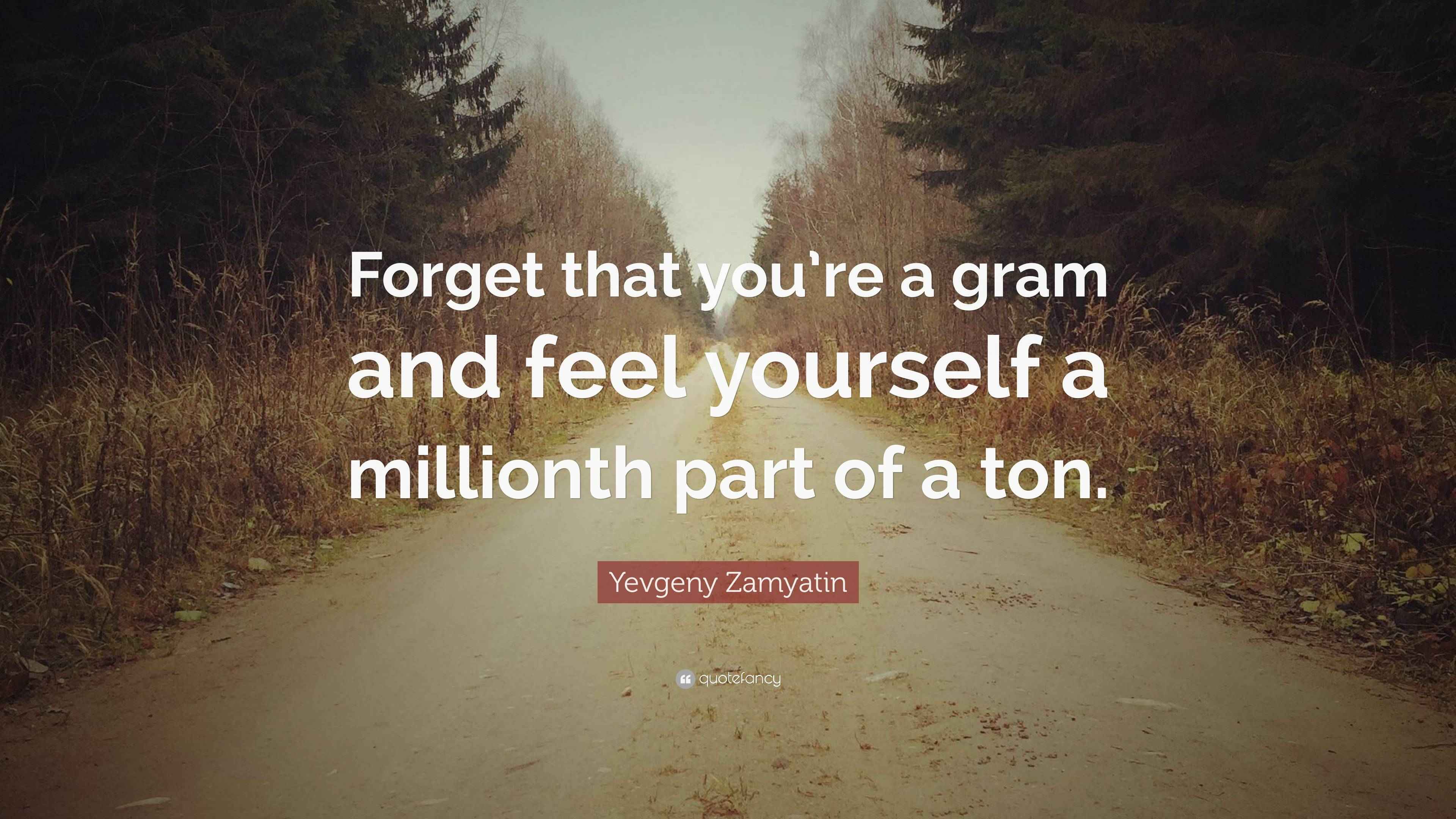 Yevgeny Zamyatin Quote: “Forget that you’re a gram and feel yourself a ...