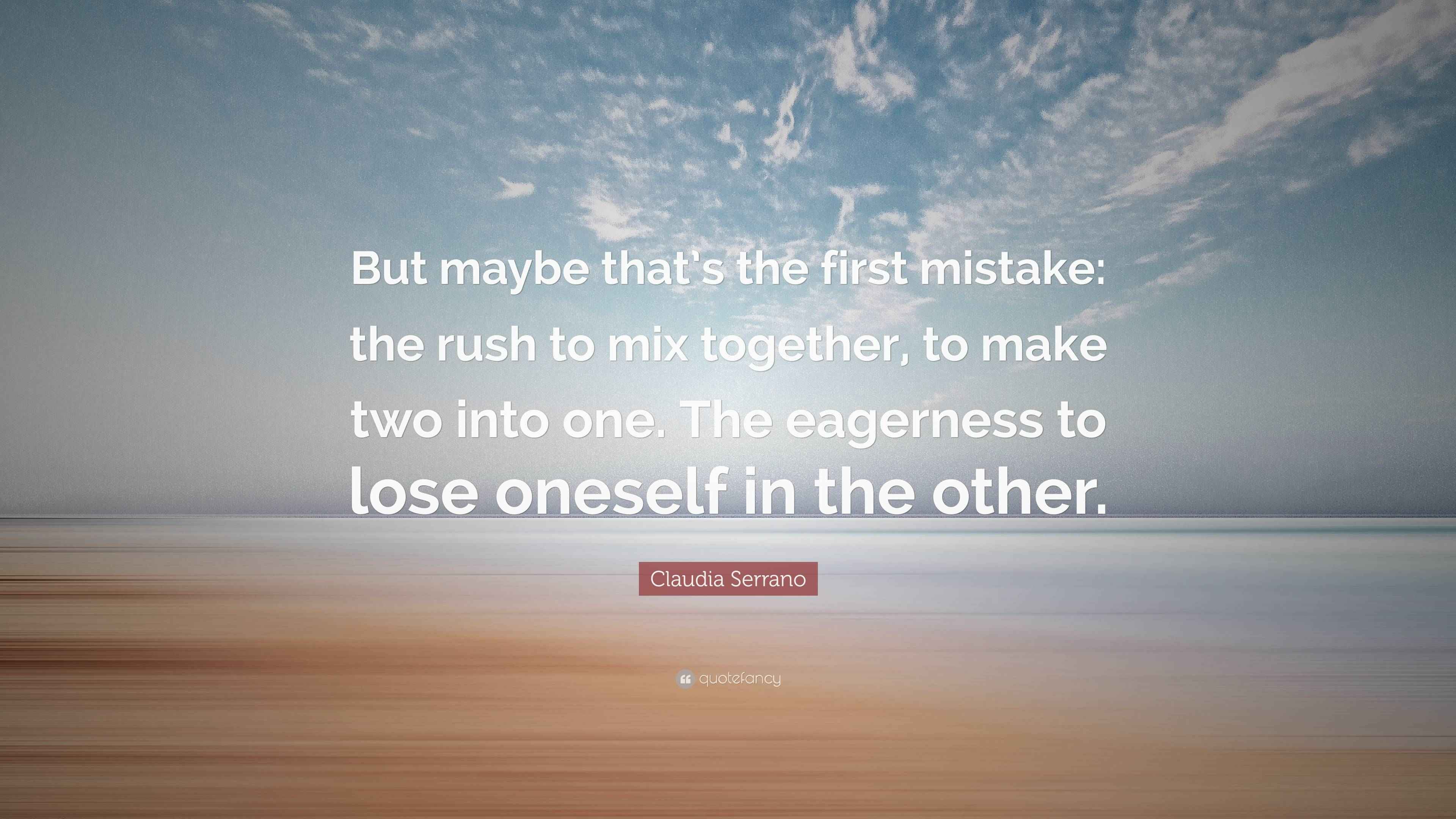 Claudia Serrano Quote: “But maybe that’s the first mistake: the rush to ...