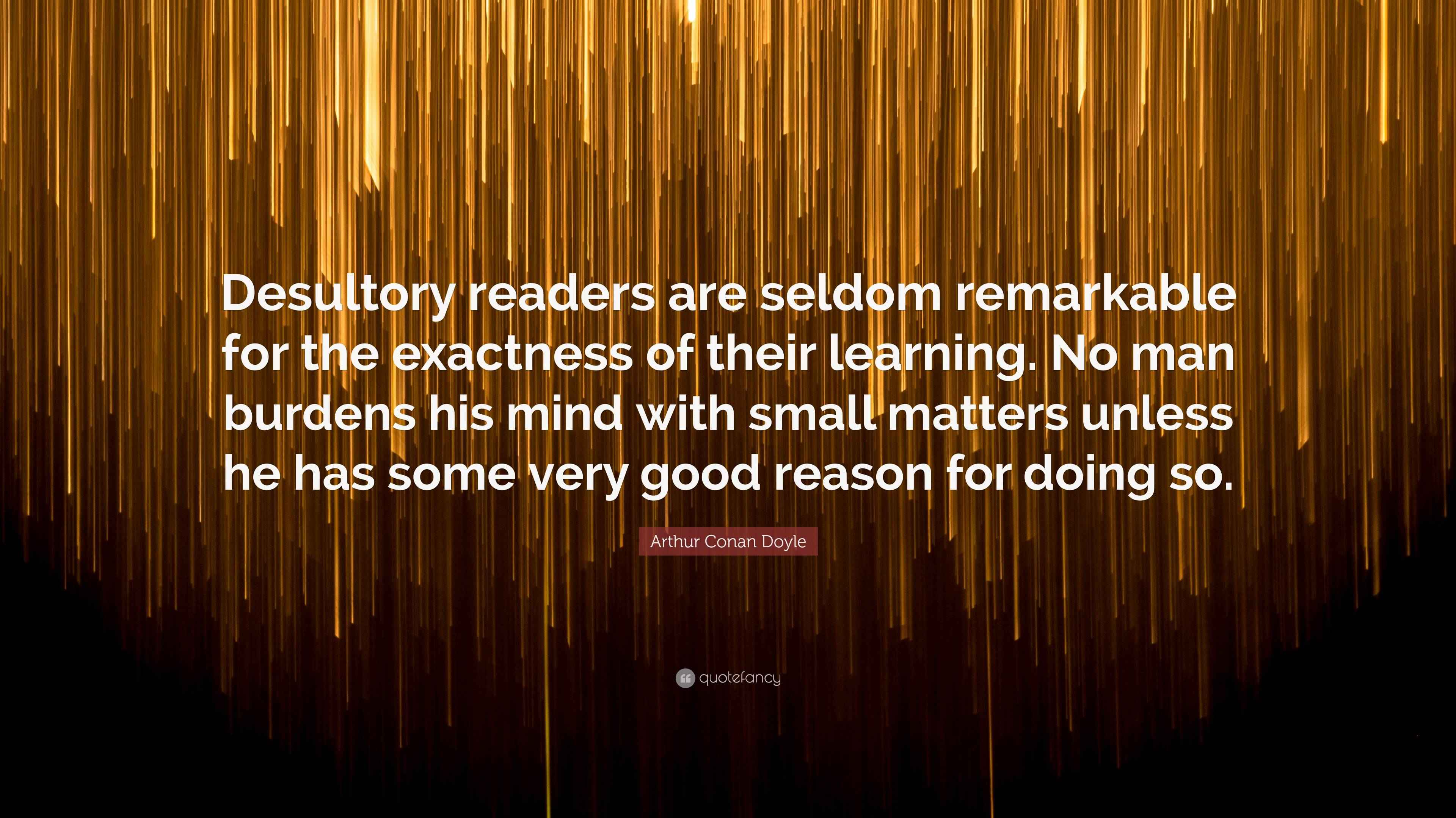 Arthur Conan Doyle Quote: “Desultory readers are seldom remarkable for ...