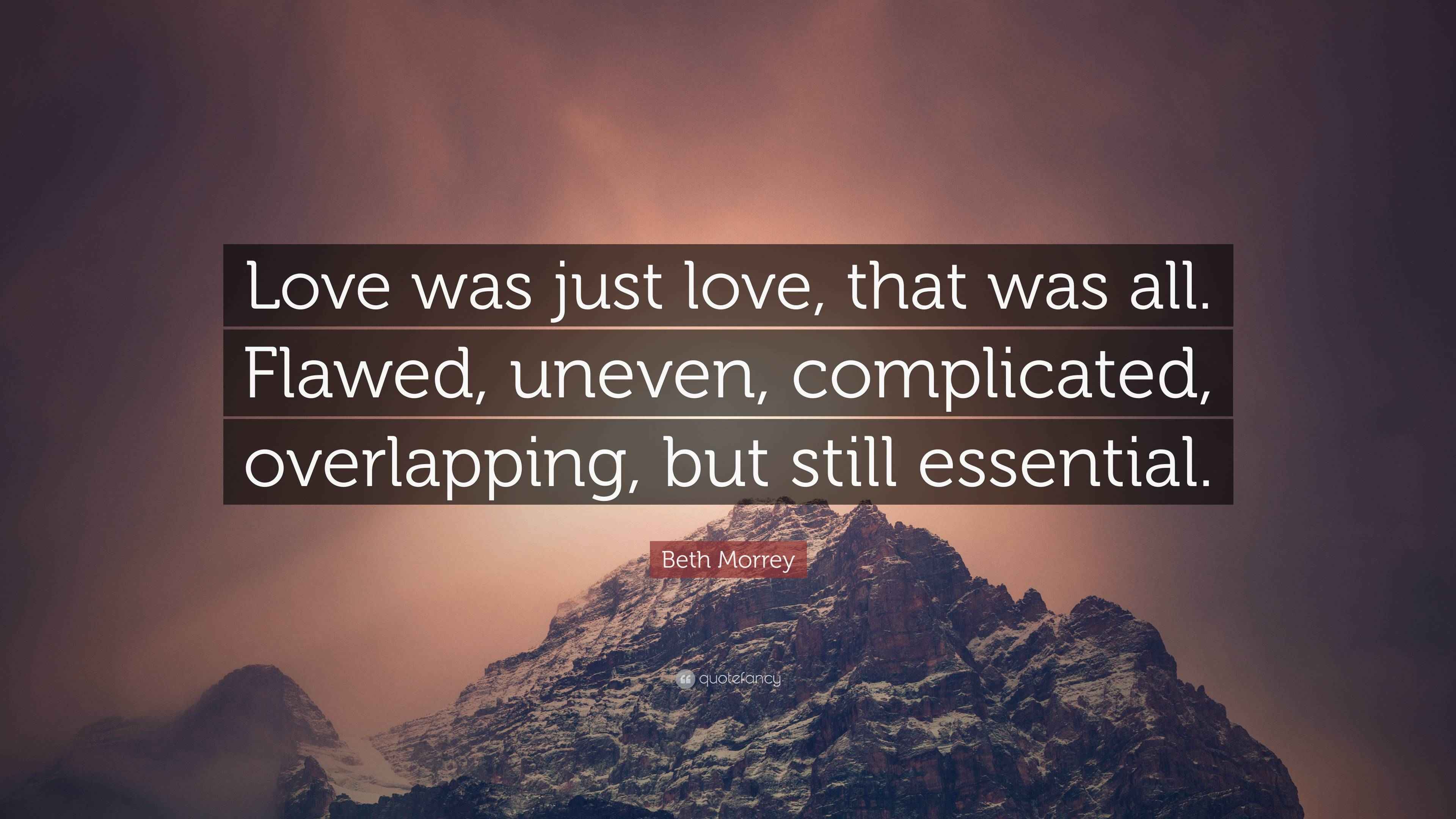 Beth Morrey Quote: “Love was just love, that was all. Flawed, uneven ...