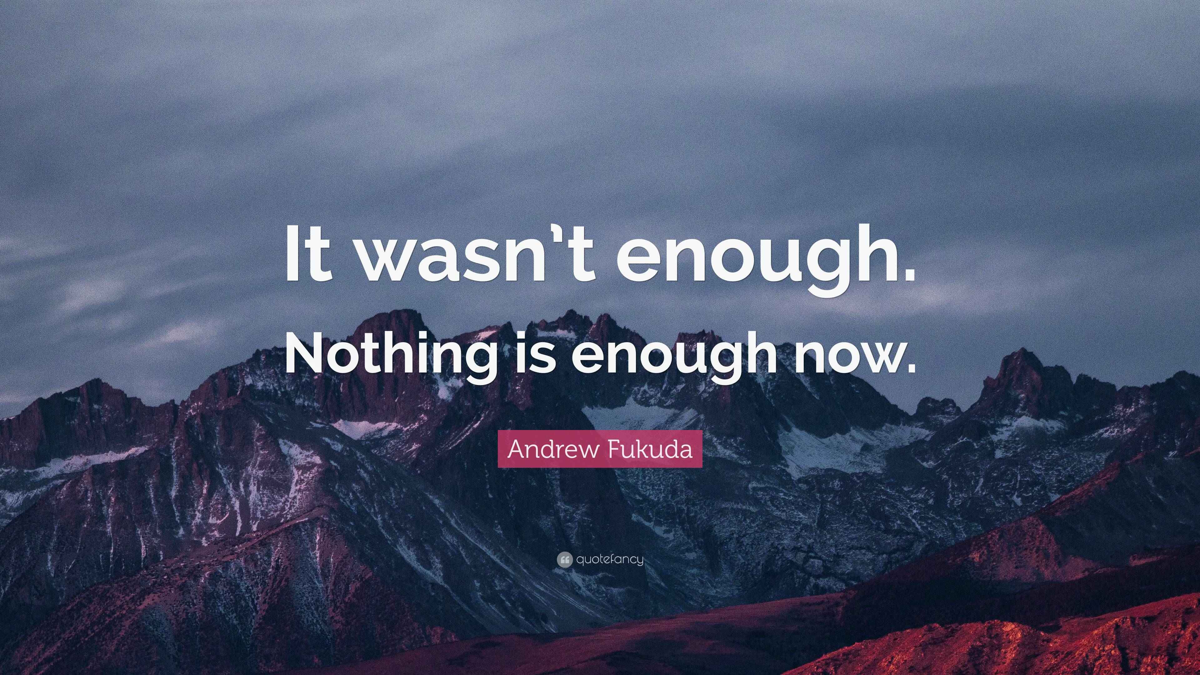 Andrew Fukuda Quote: “It wasn’t enough. Nothing is enough now.”