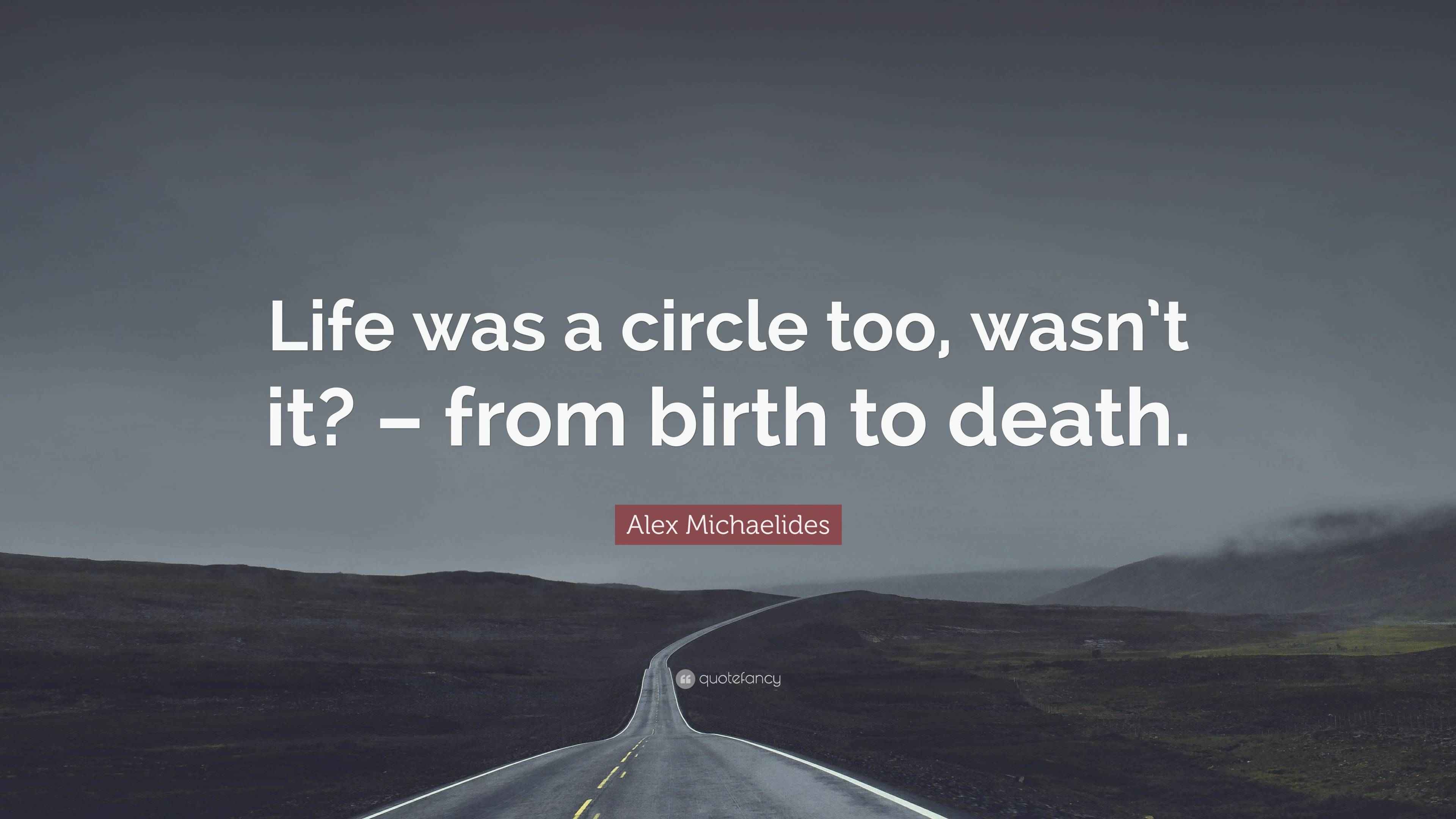 Alex Michaelides Quote: “Life was a circle too, wasn’t it? – from birth ...