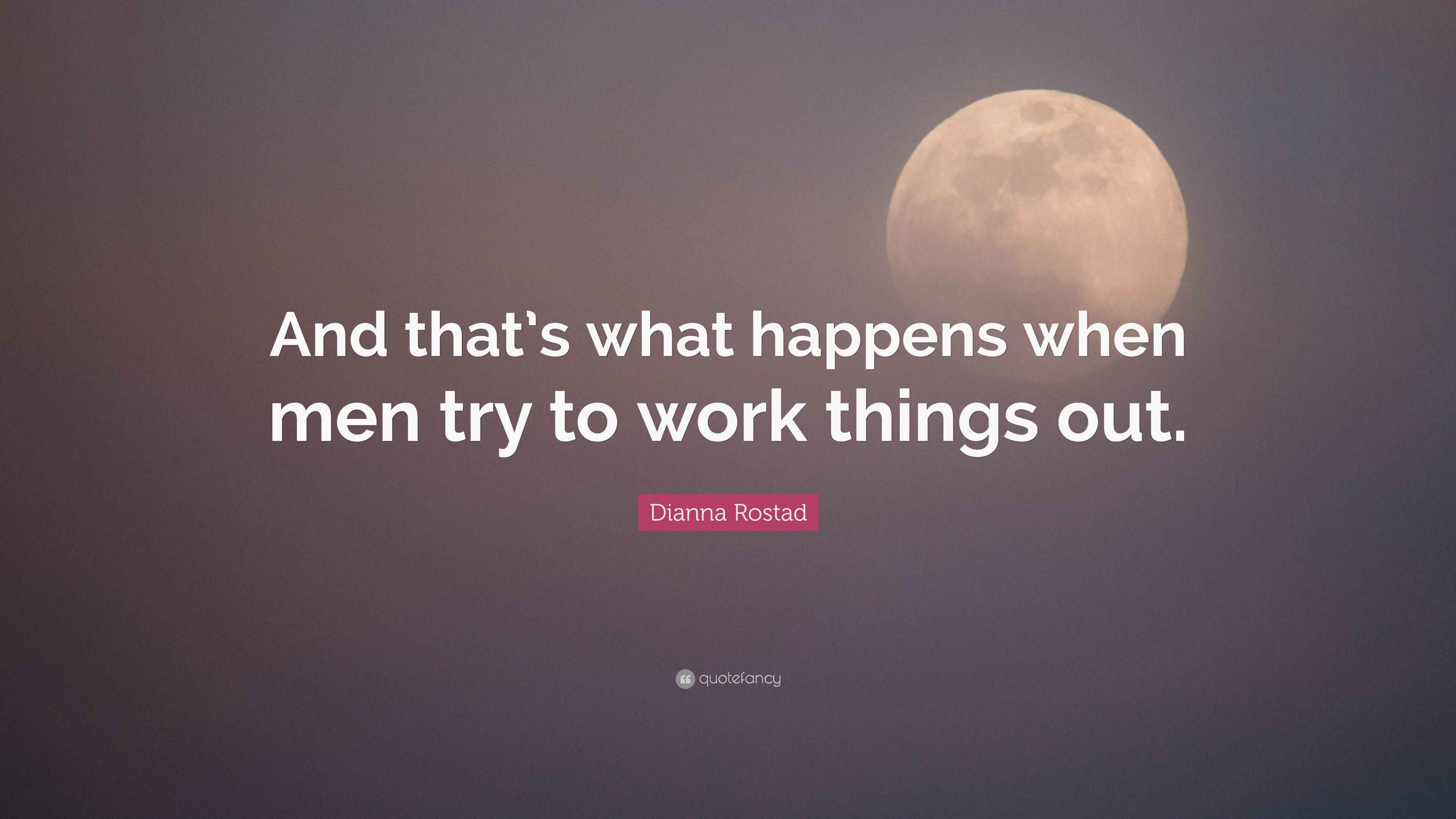 Dianna Rostad Quote: “And that’s what happens when men try to work ...