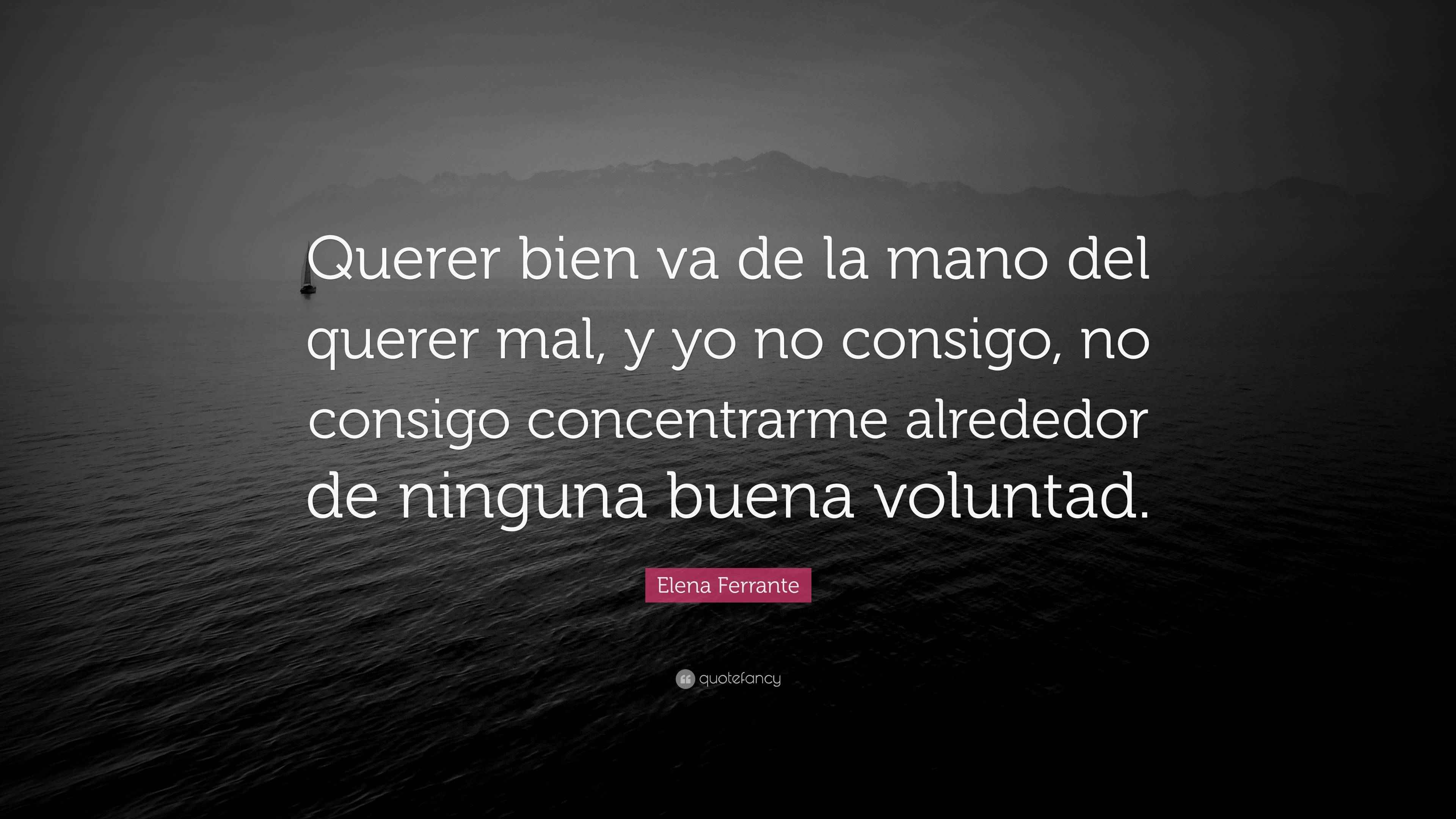 Elena Ferrante Quote: “Querer bien va de la mano del querer mal, y yo ...