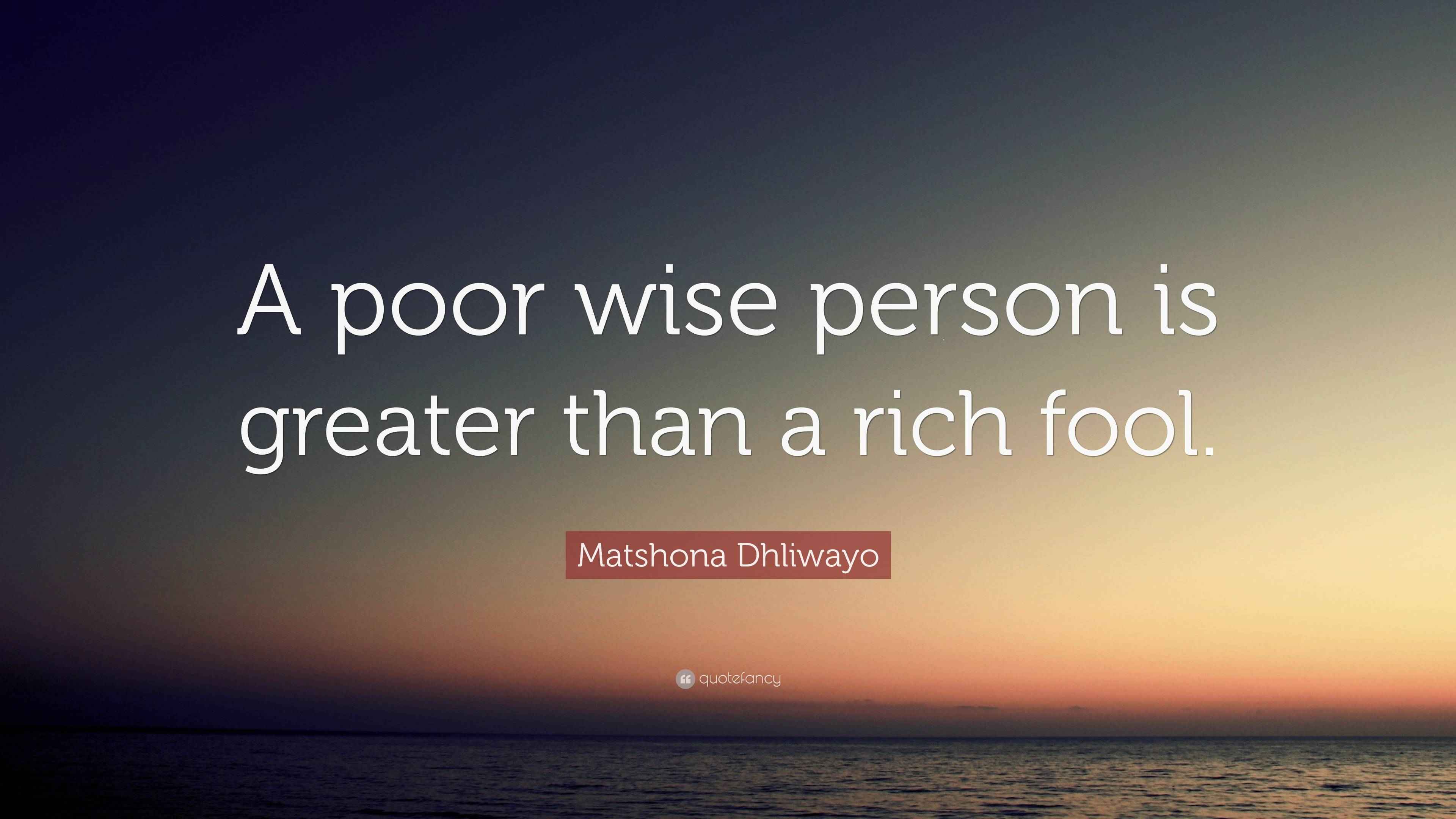 Matshona Dhliwayo Quote: “A poor wise person is greater than a rich fool.”