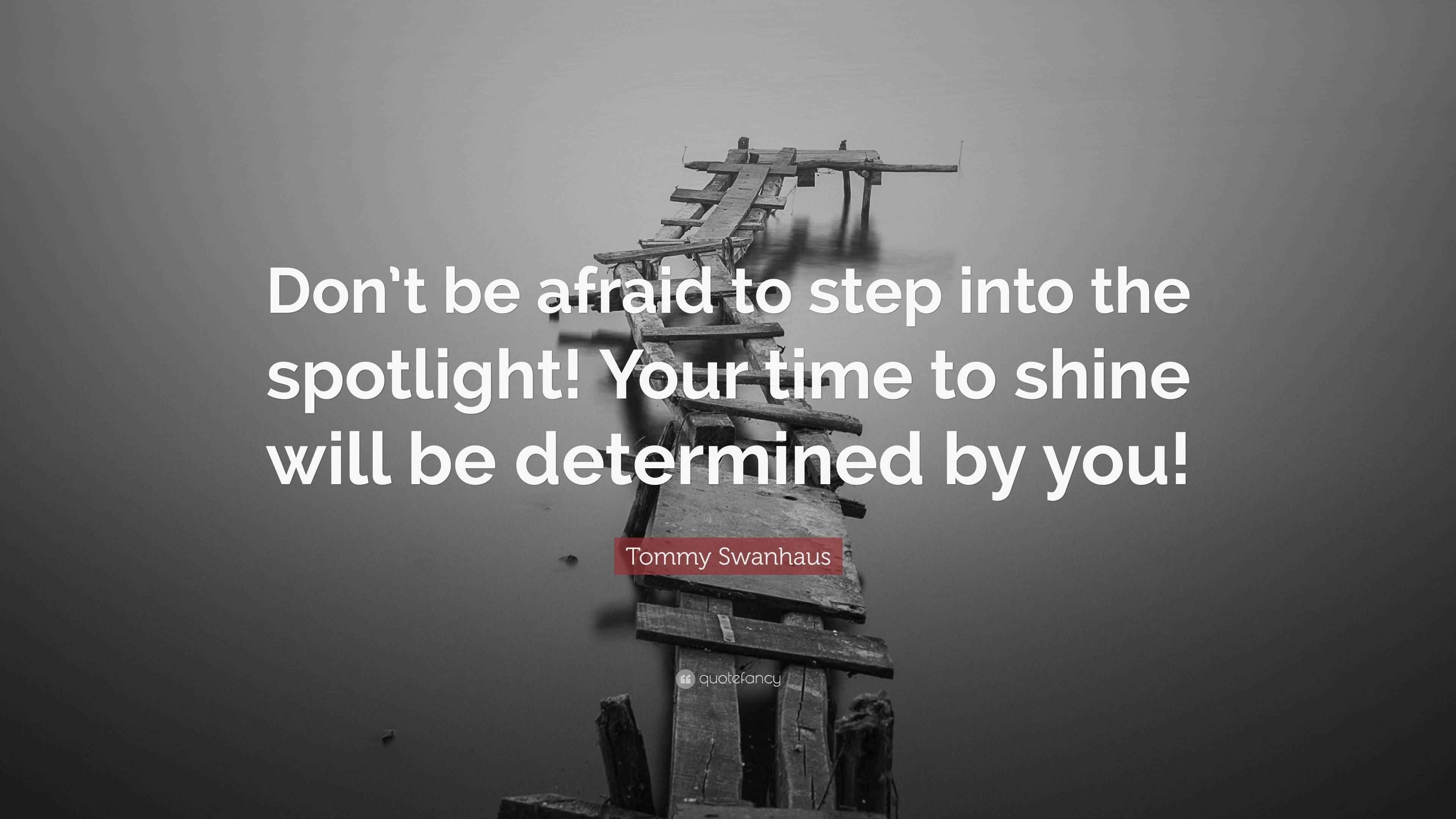Tommy Swanhaus Quote: “Don’t be afraid to step into the spotlight! Your ...