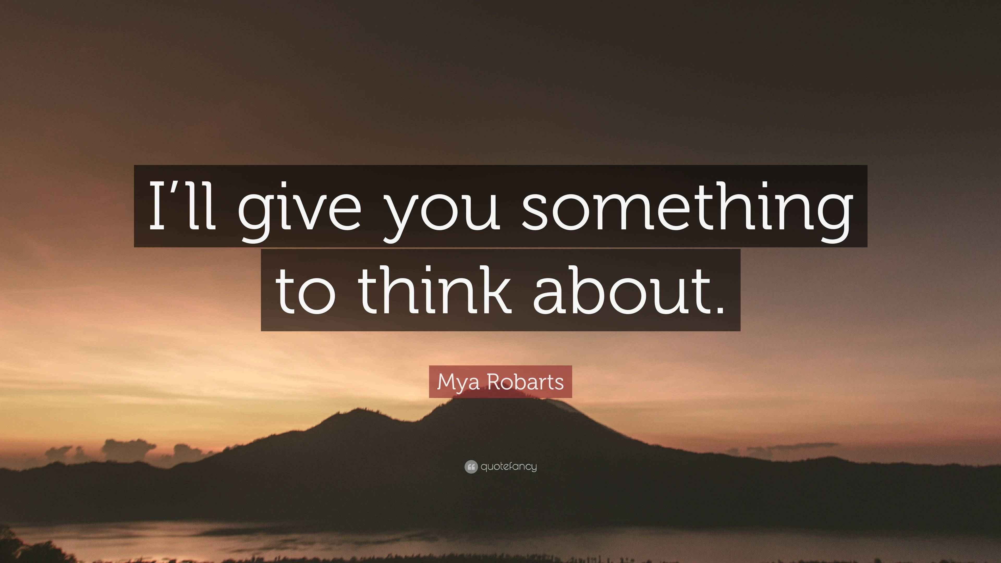 Mya Robarts Quote: “I’ll give you something to think about.”