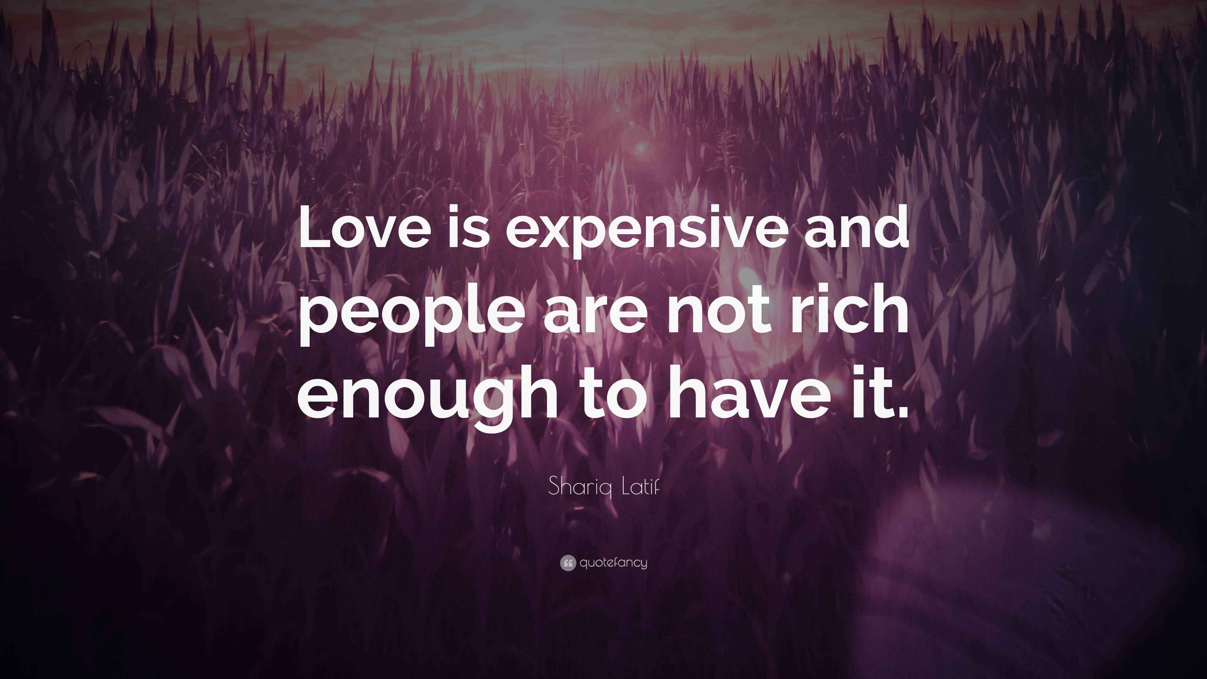 Shariq Latif Quote: “Love is expensive and people are not rich enough ...