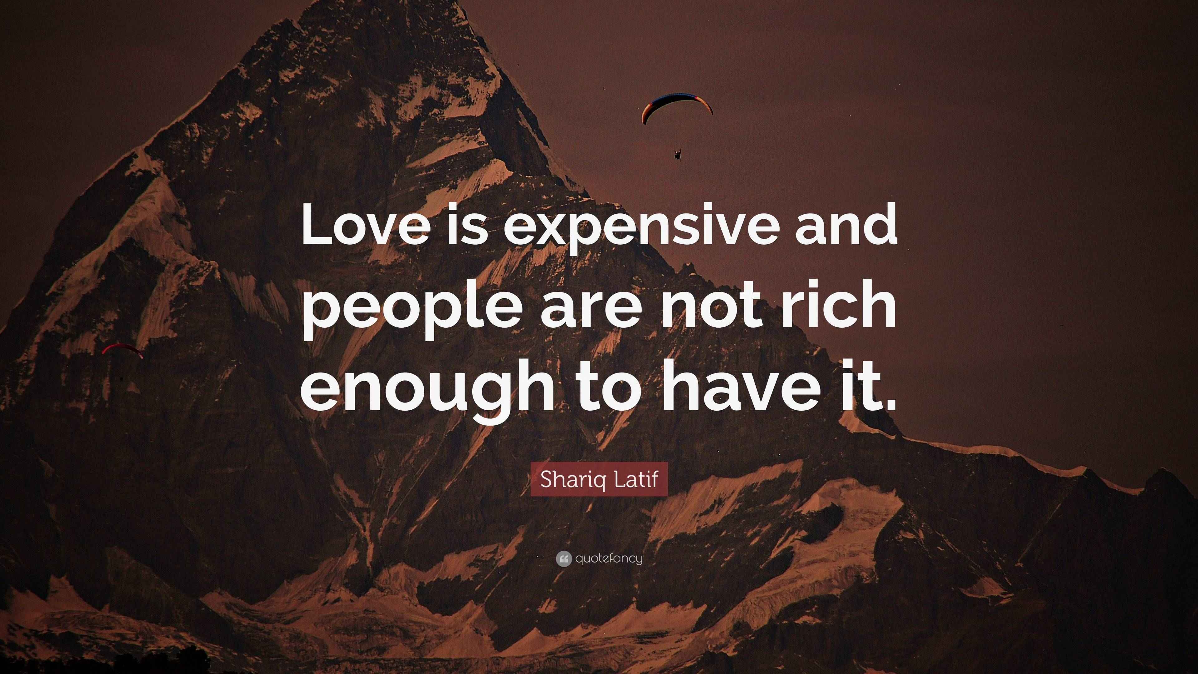 Shariq Latif Quote: “Love is expensive and people are not rich enough ...