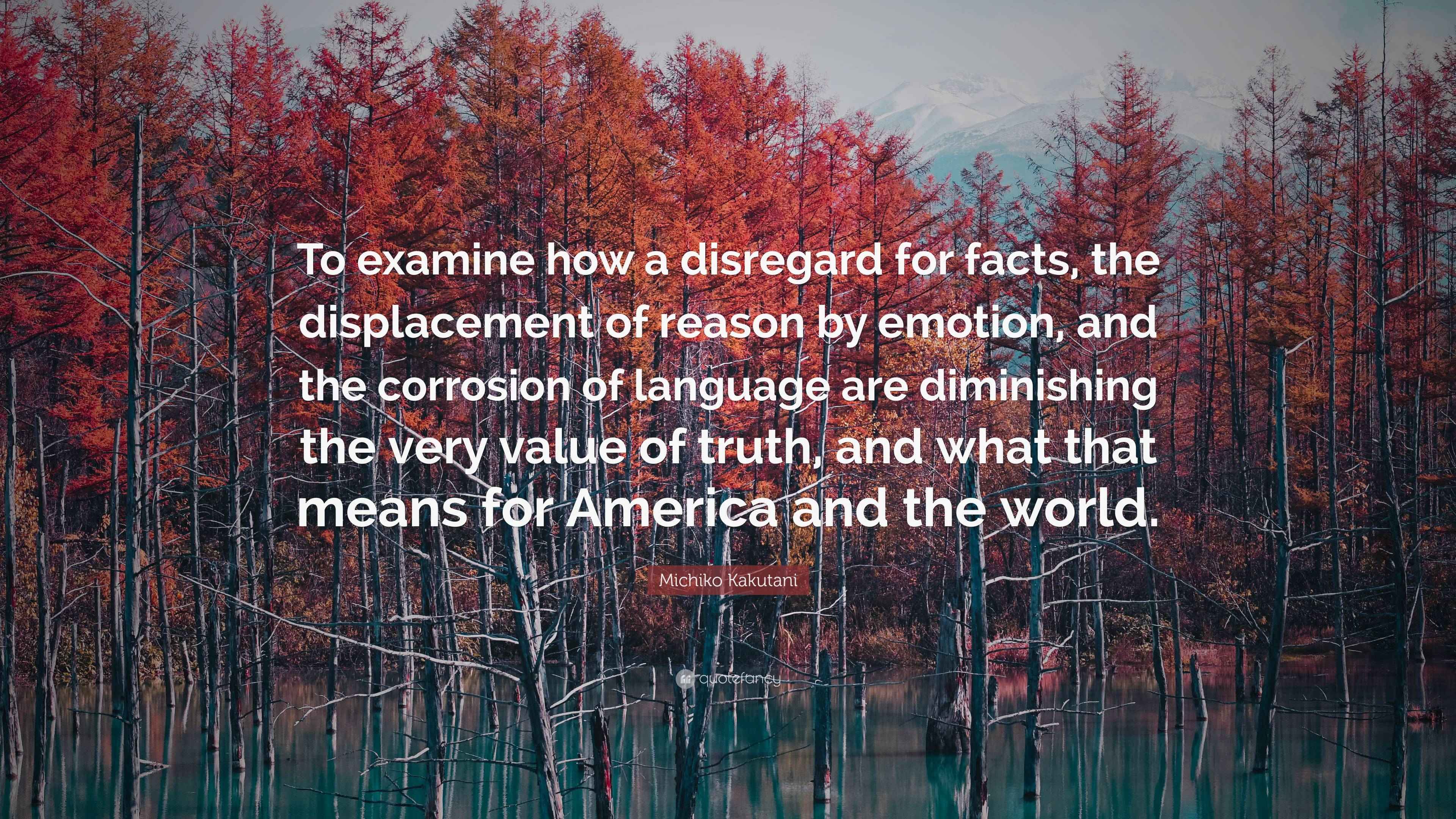 Michiko Kakutani Quote: “To examine how a disregard for facts, the ...