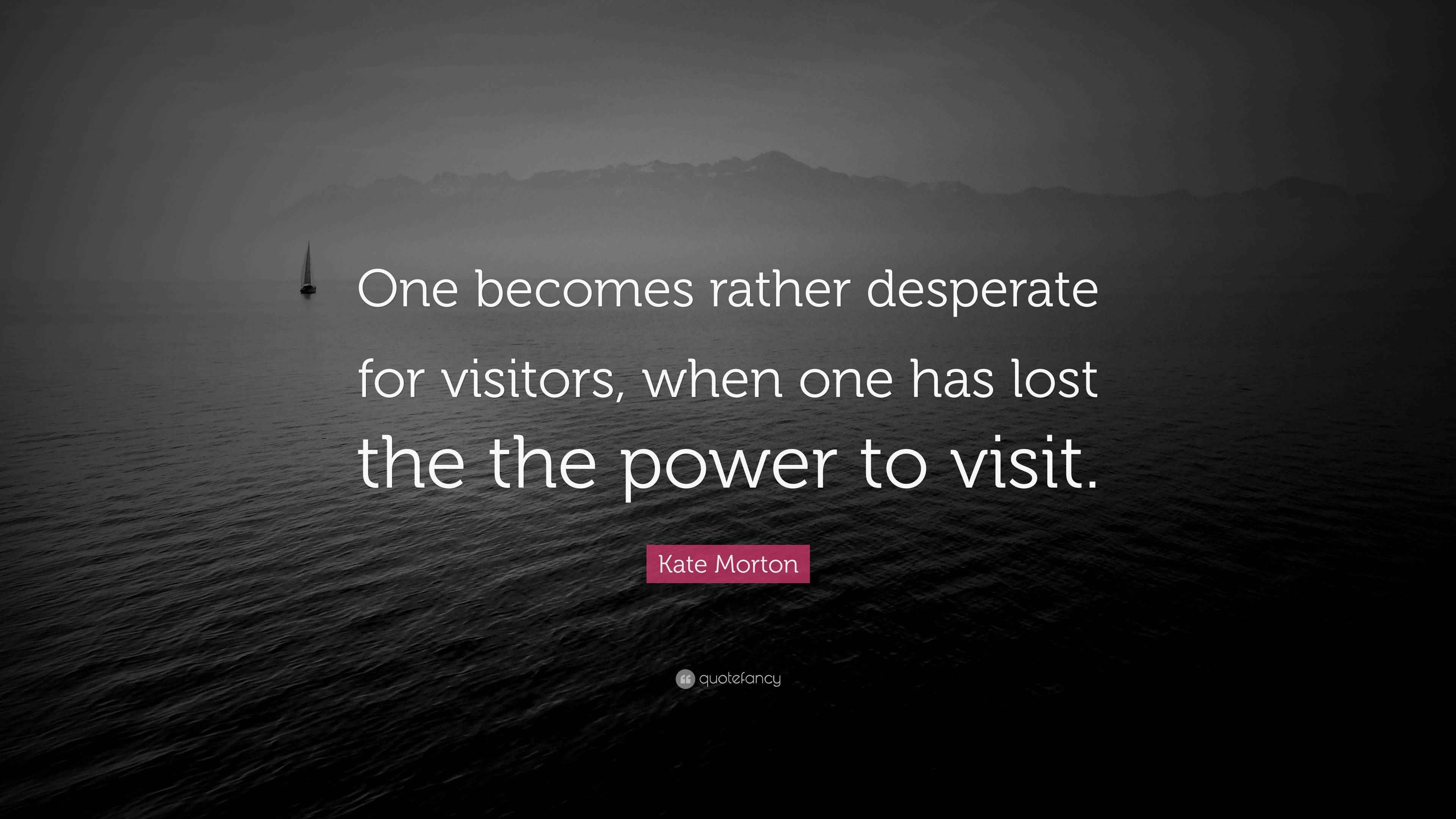 Kate Morton Quote: “One becomes rather desperate for visitors, when one ...