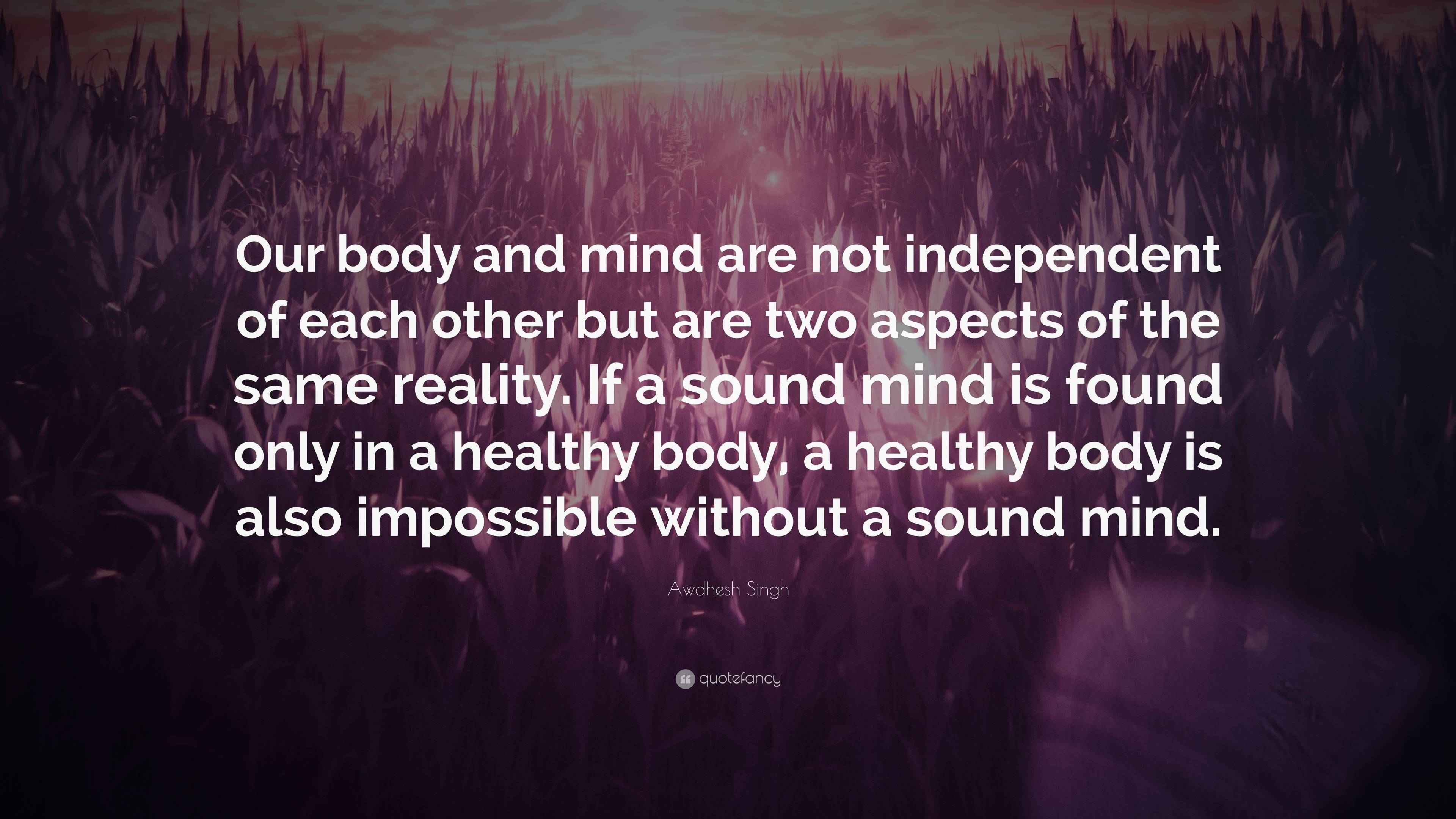 Awdhesh Singh Quote: “Our body and mind are not independent of each ...
