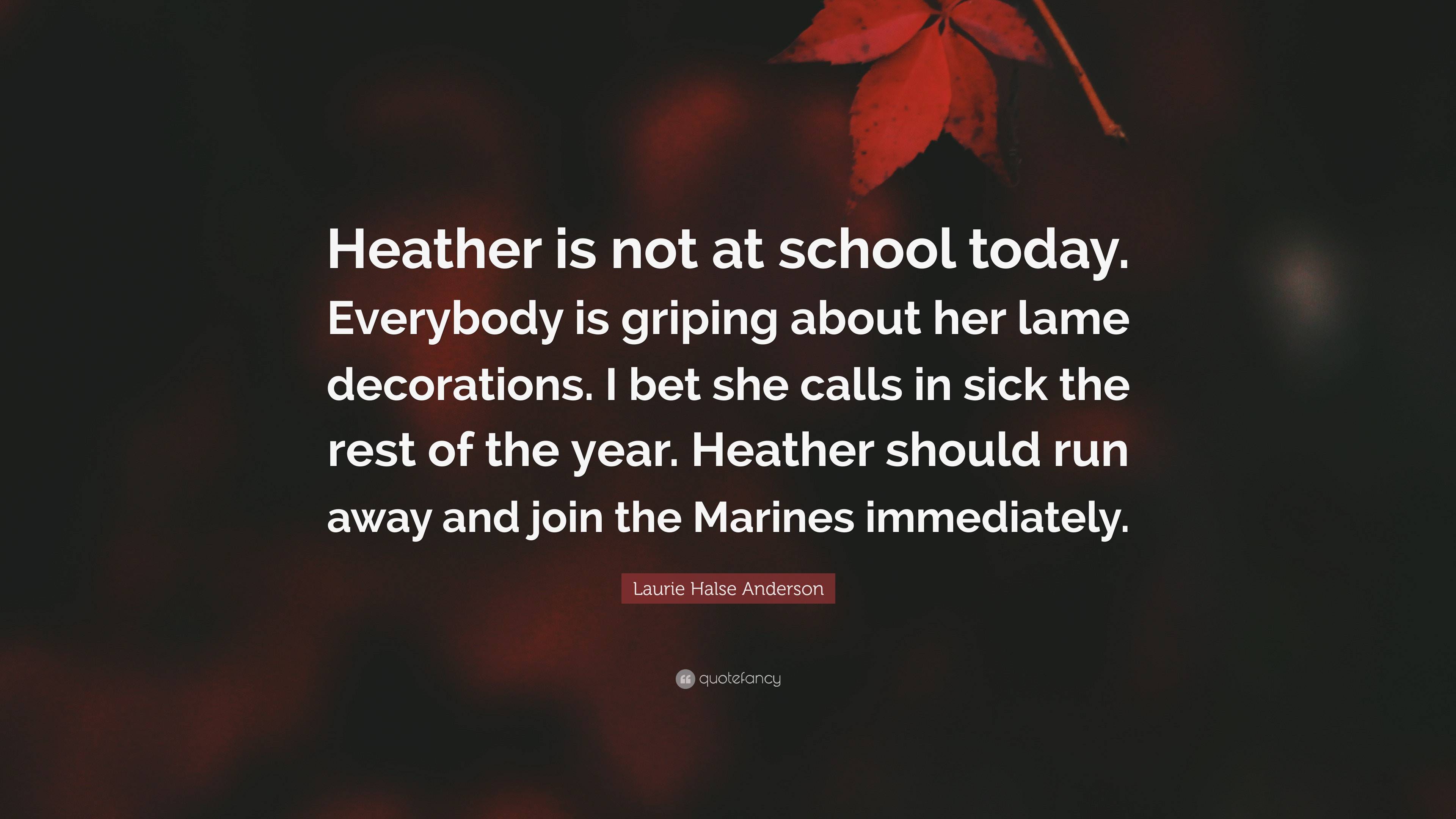 Laurie Halse Anderson Quote: “Heather is not at school today. Everybody ...