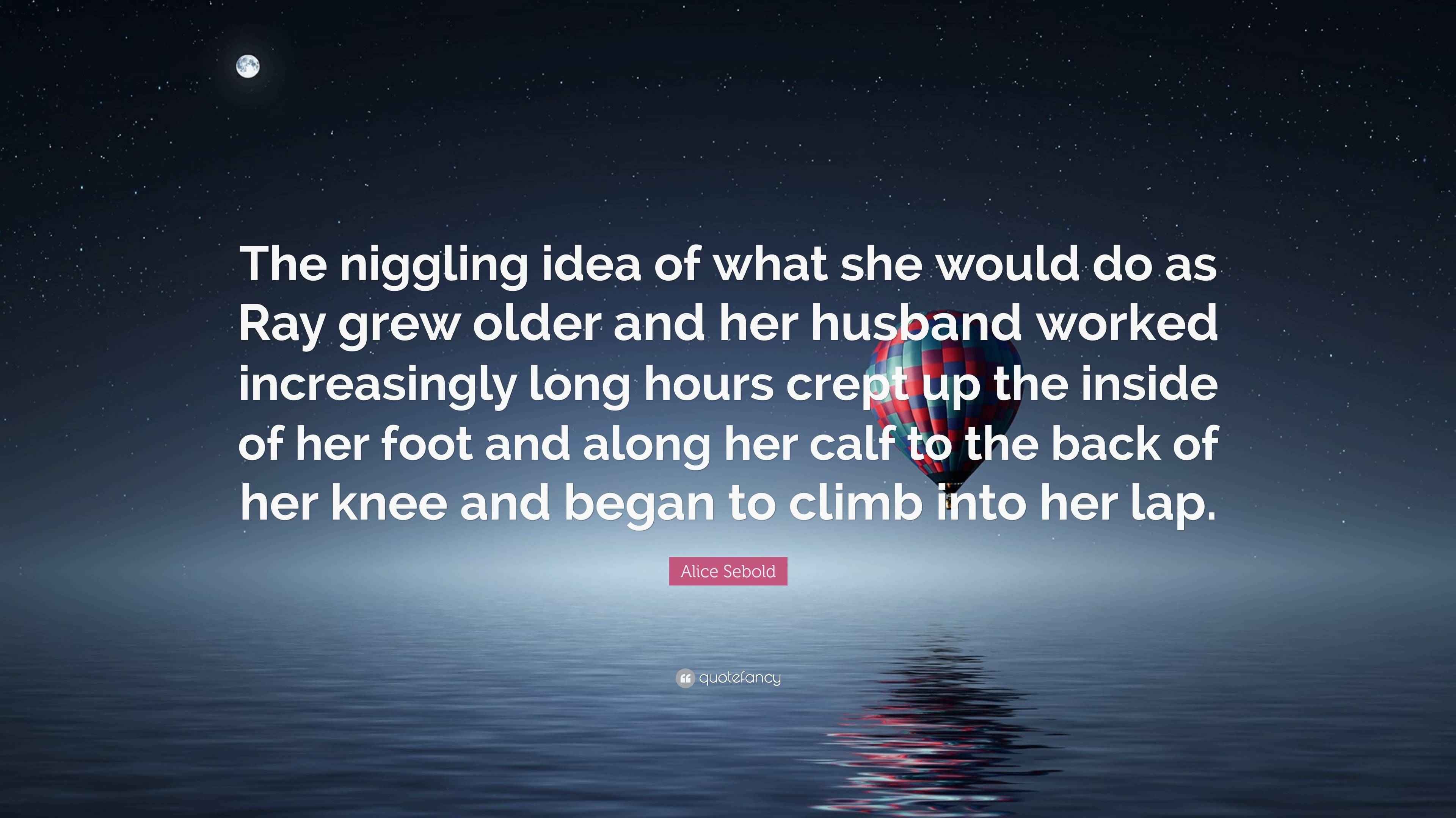 Alice Sebold Quote: “The niggling idea of what she would do as Ray grew ...