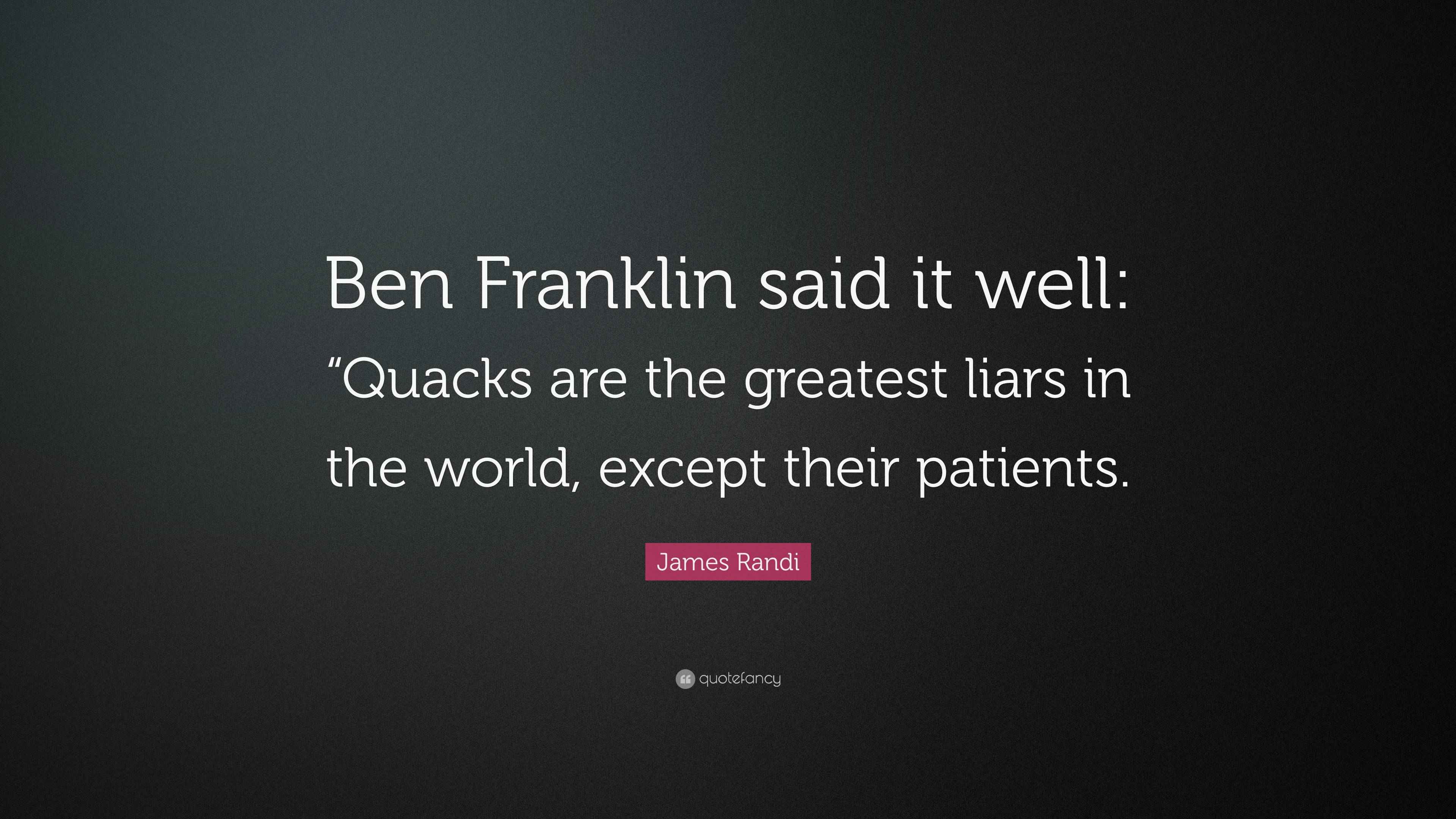 James Randi Quote: “Ben Franklin said it well: “Quacks are the greatest ...