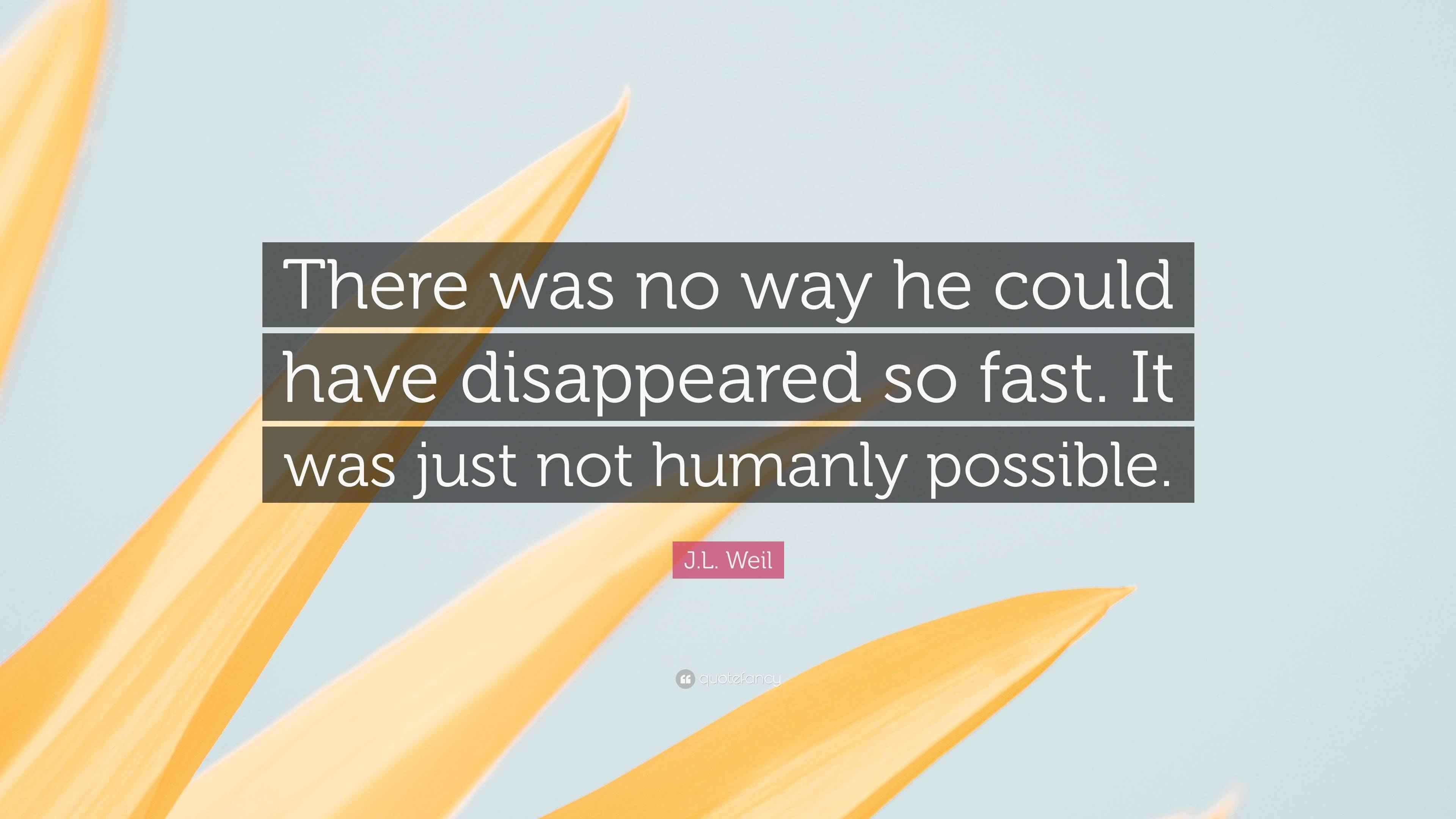 J.L. Weil Quote: “There was no way he could have disappeared so fast ...