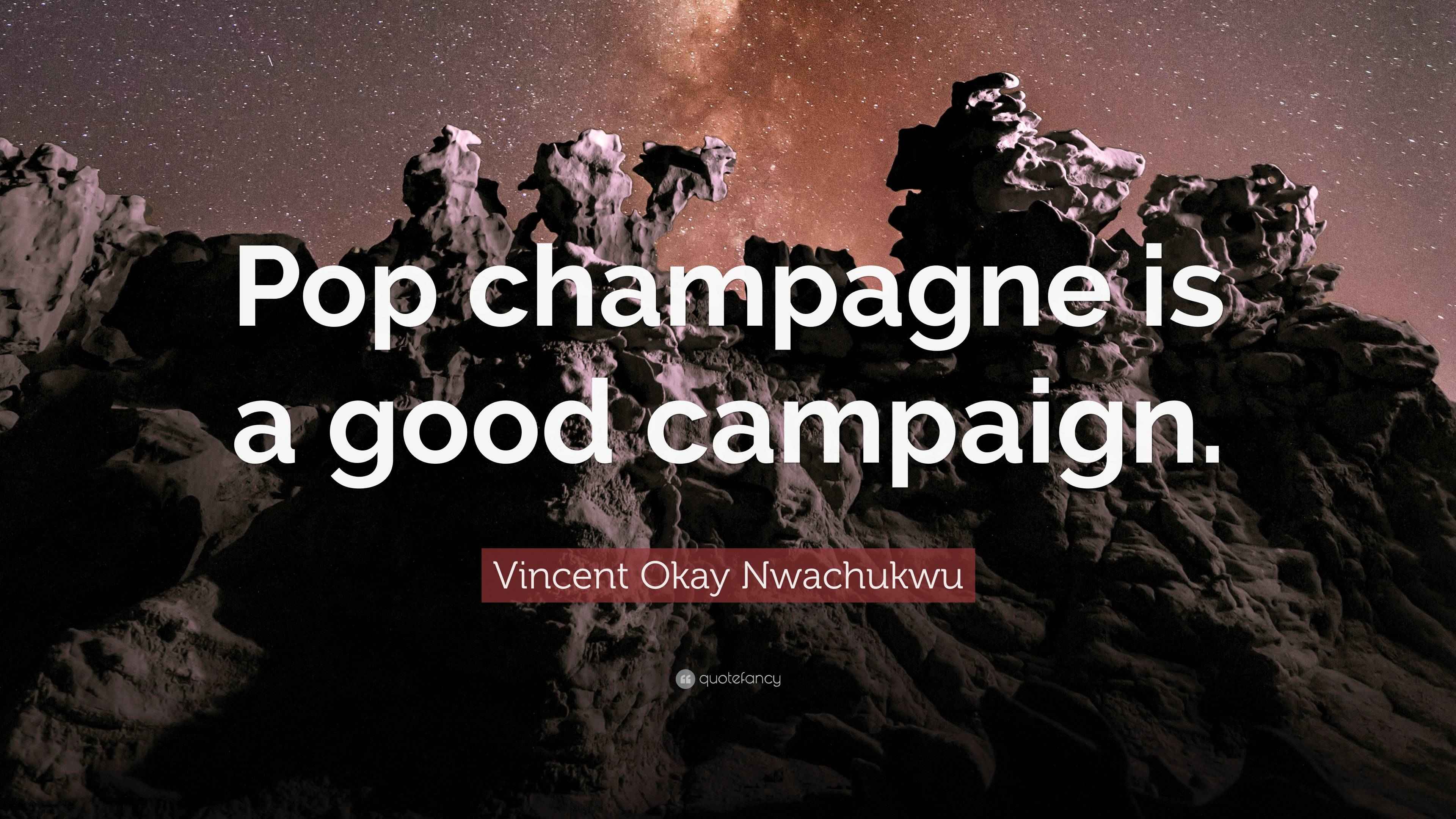 Vincent Okay Nwachukwu Quote: “Pop champagne is a good campaign.”