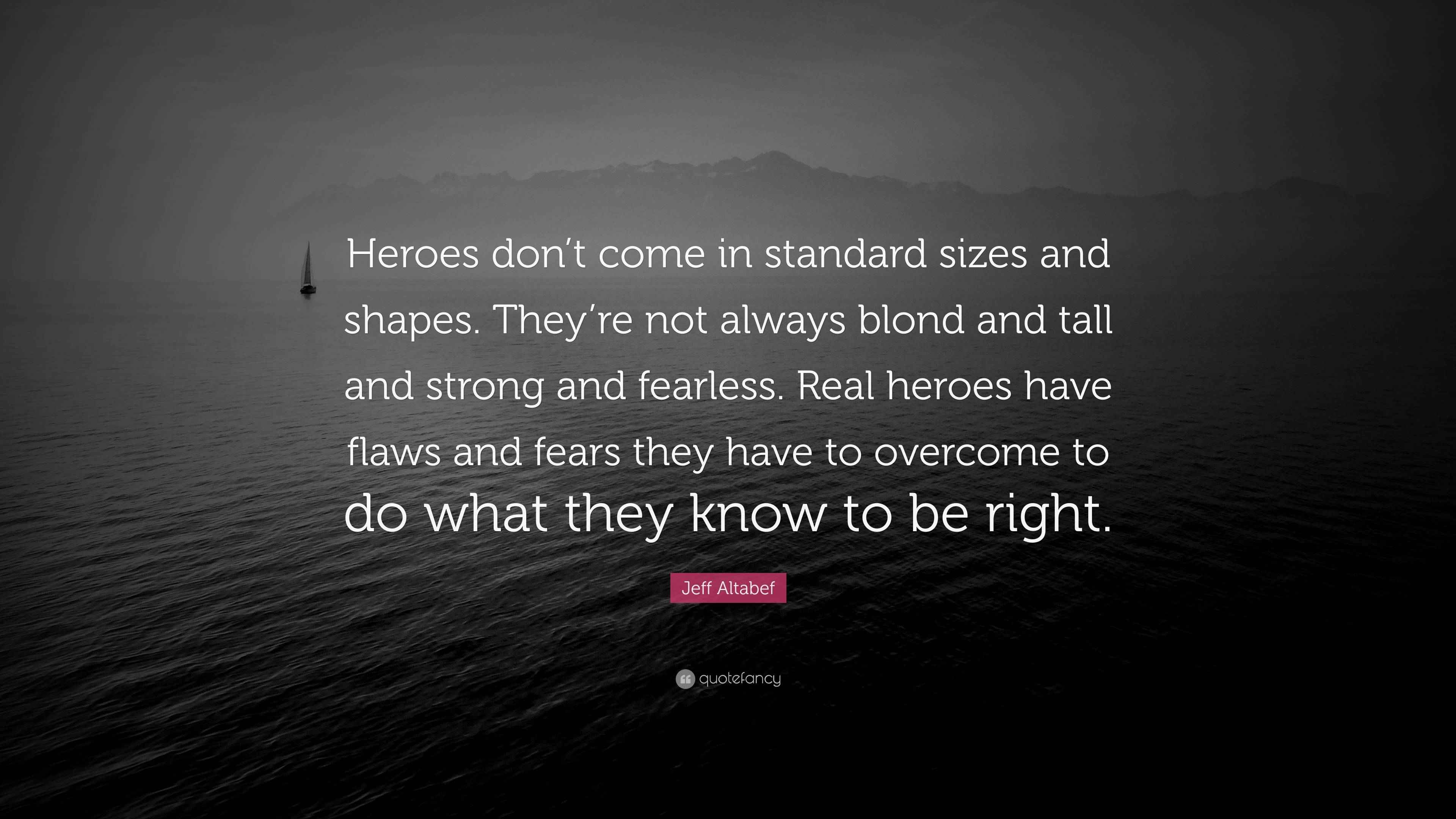 Jeff Altabef Quote: “Heroes don’t come in standard sizes and shapes ...
