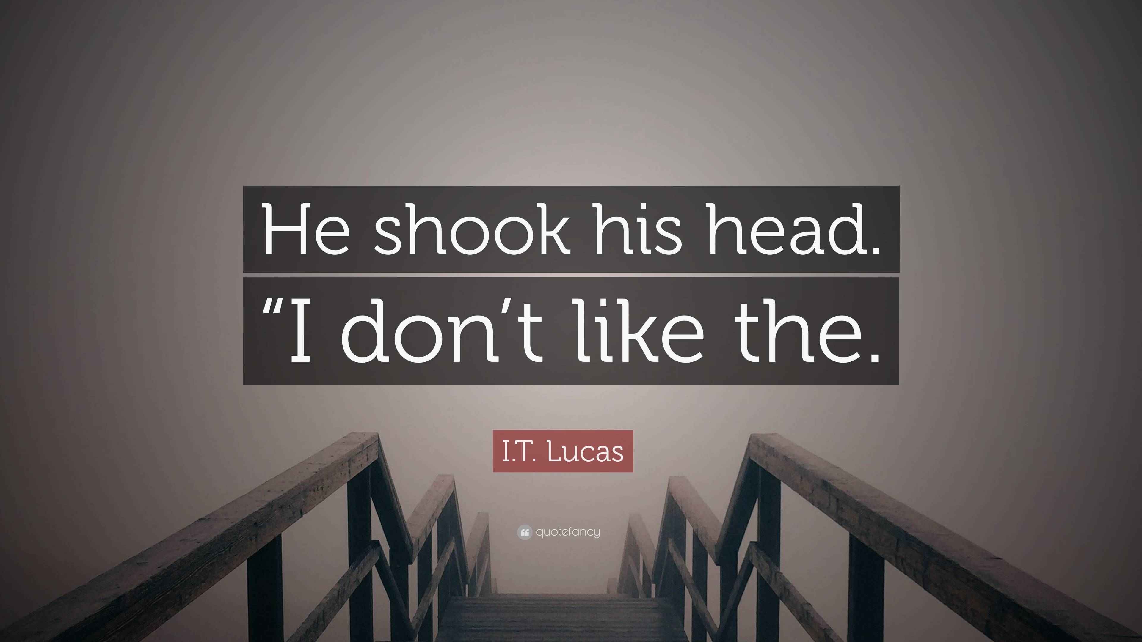 I.T. Lucas Quote: “He shook his head. “I don’t like the.”