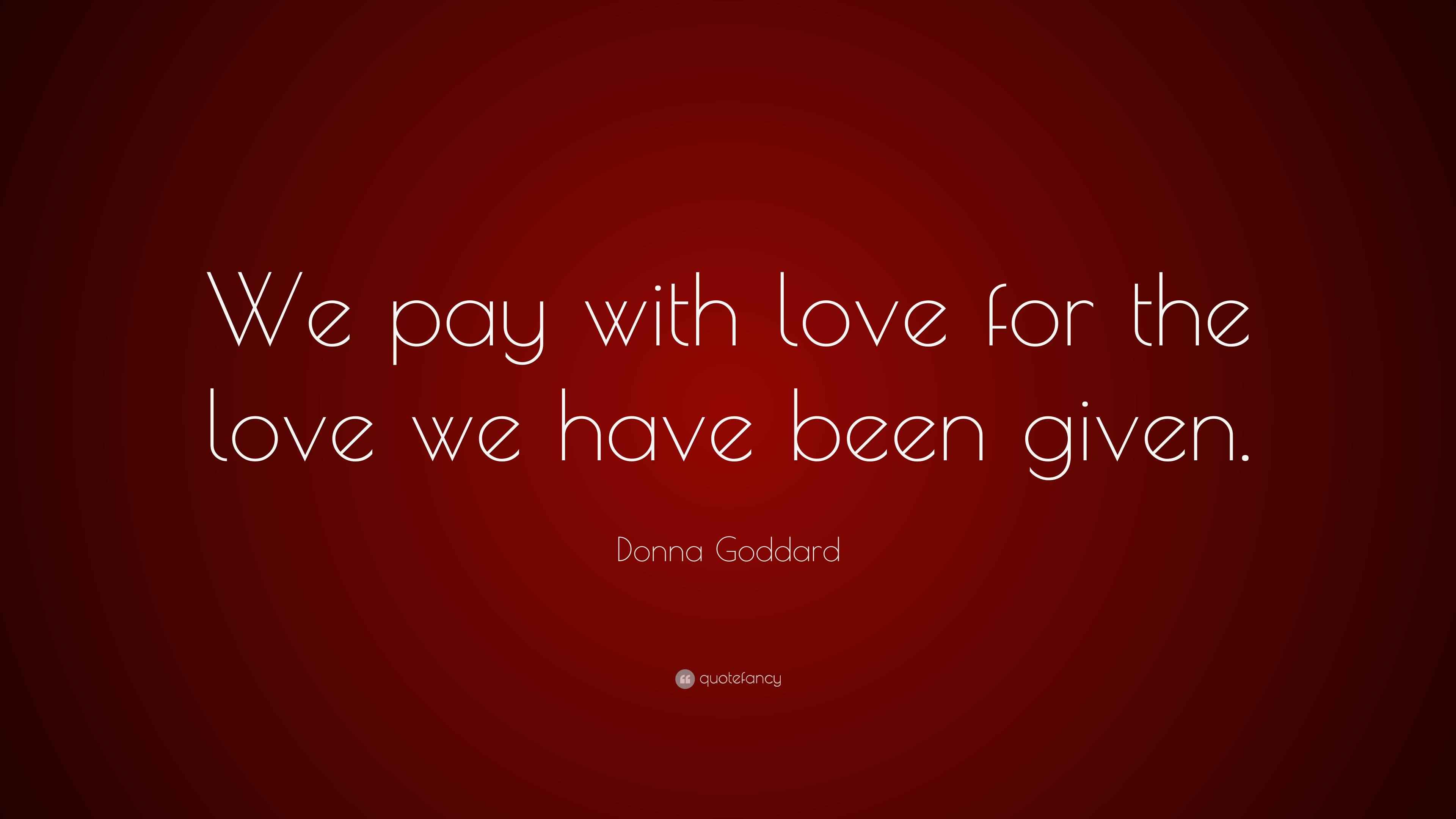 Donna Goddard Quote: “We pay with love for the love we have been given.”