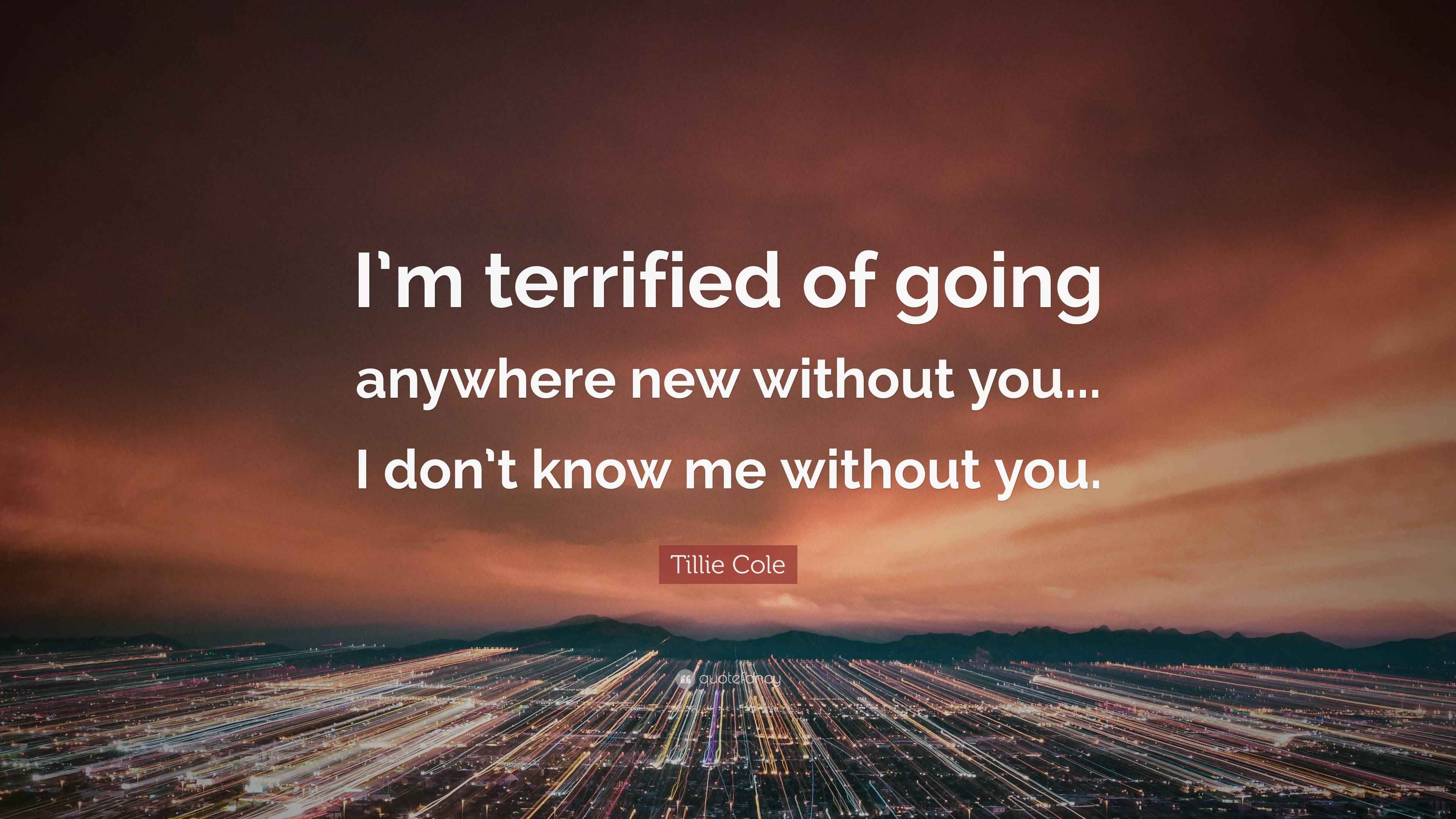 Tillie Cole Quote: “I’m terrified of going anywhere new without you ...
