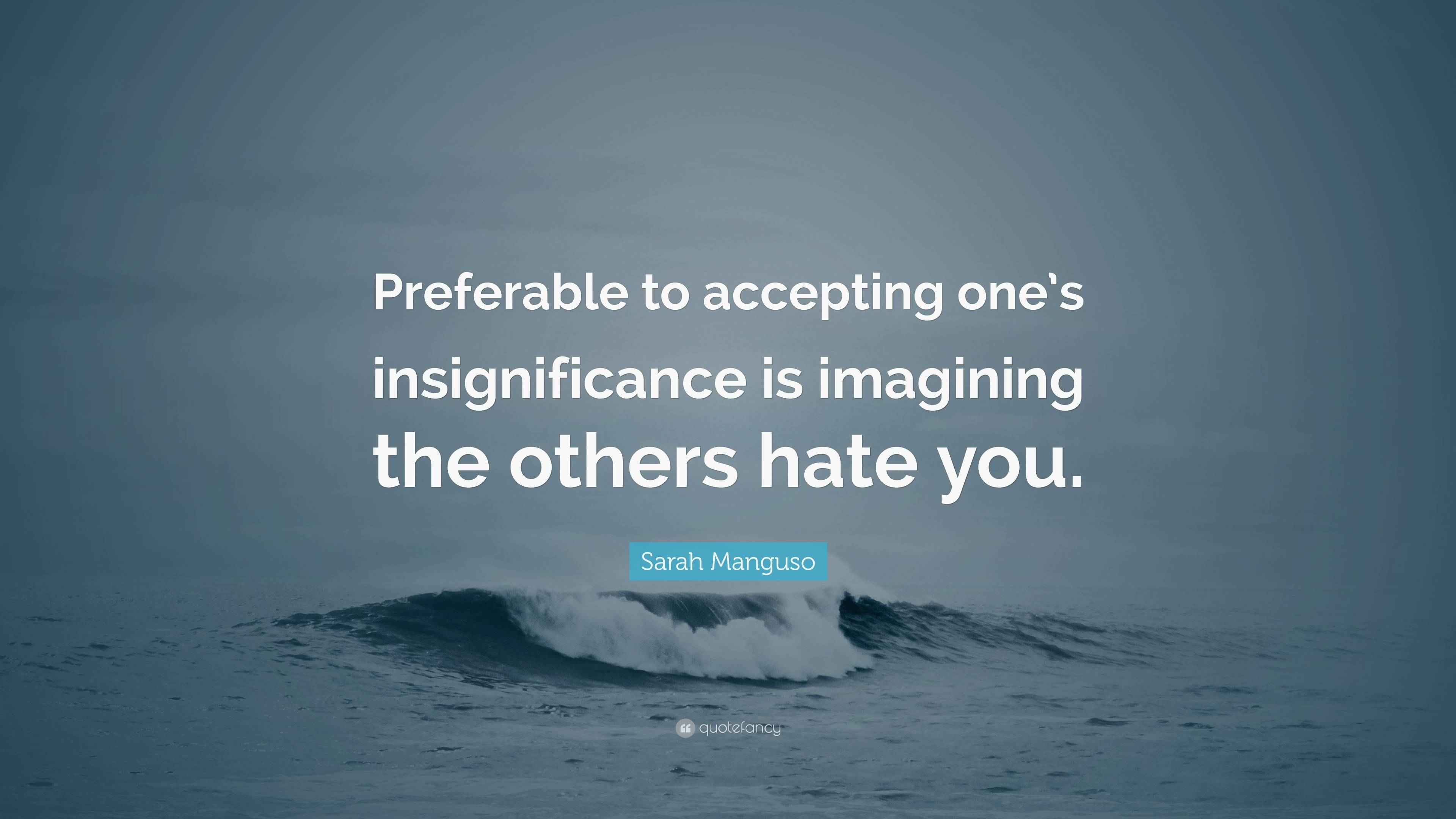 Sarah Manguso Quote: “Preferable to accepting one’s insignificance is ...