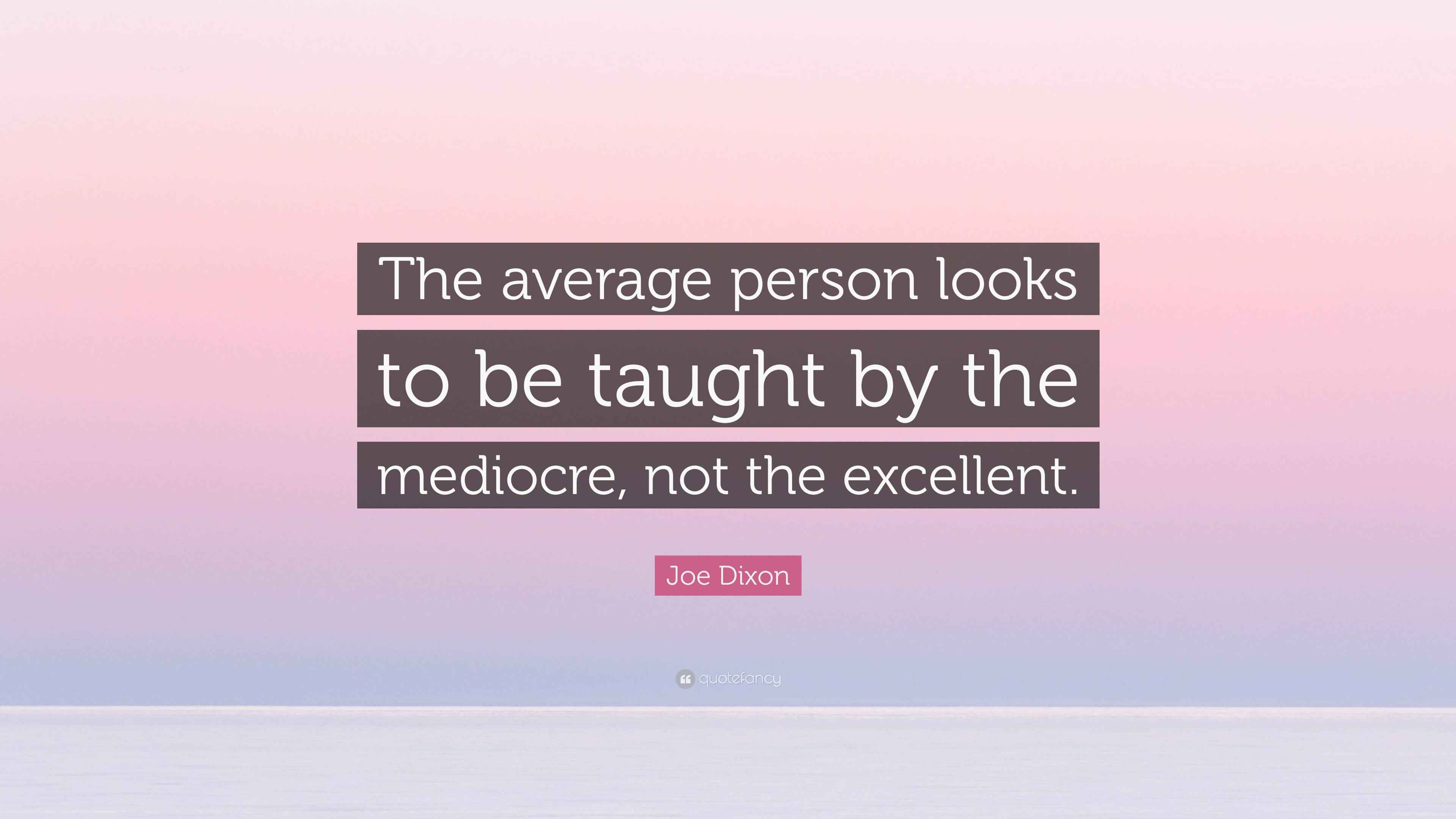 Joe Dixon Quote: “The average person looks to be taught by the mediocre ...