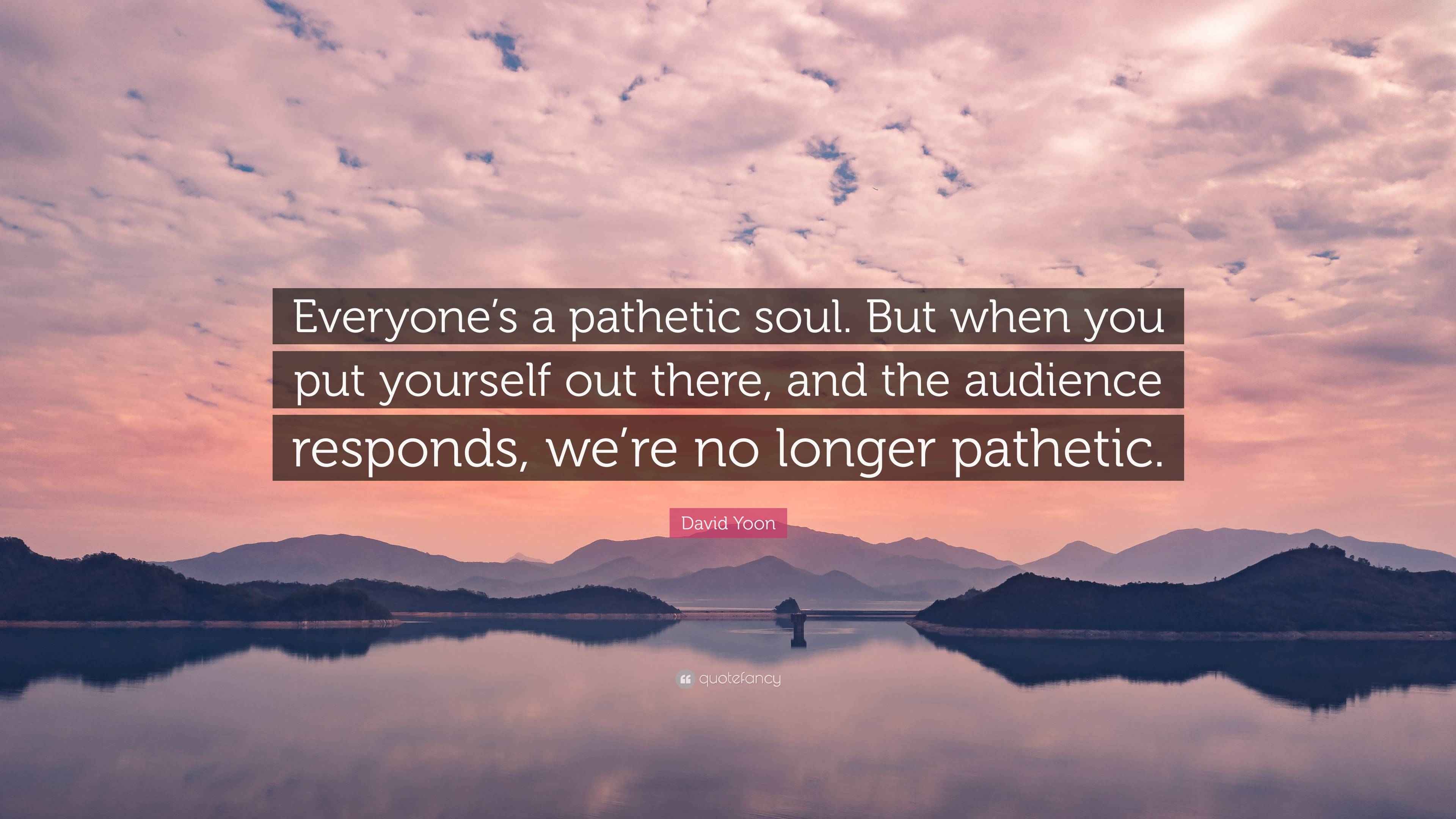 David Yoon Quote: “Everyone’s a pathetic soul. But when you put yourself out there, and the ...