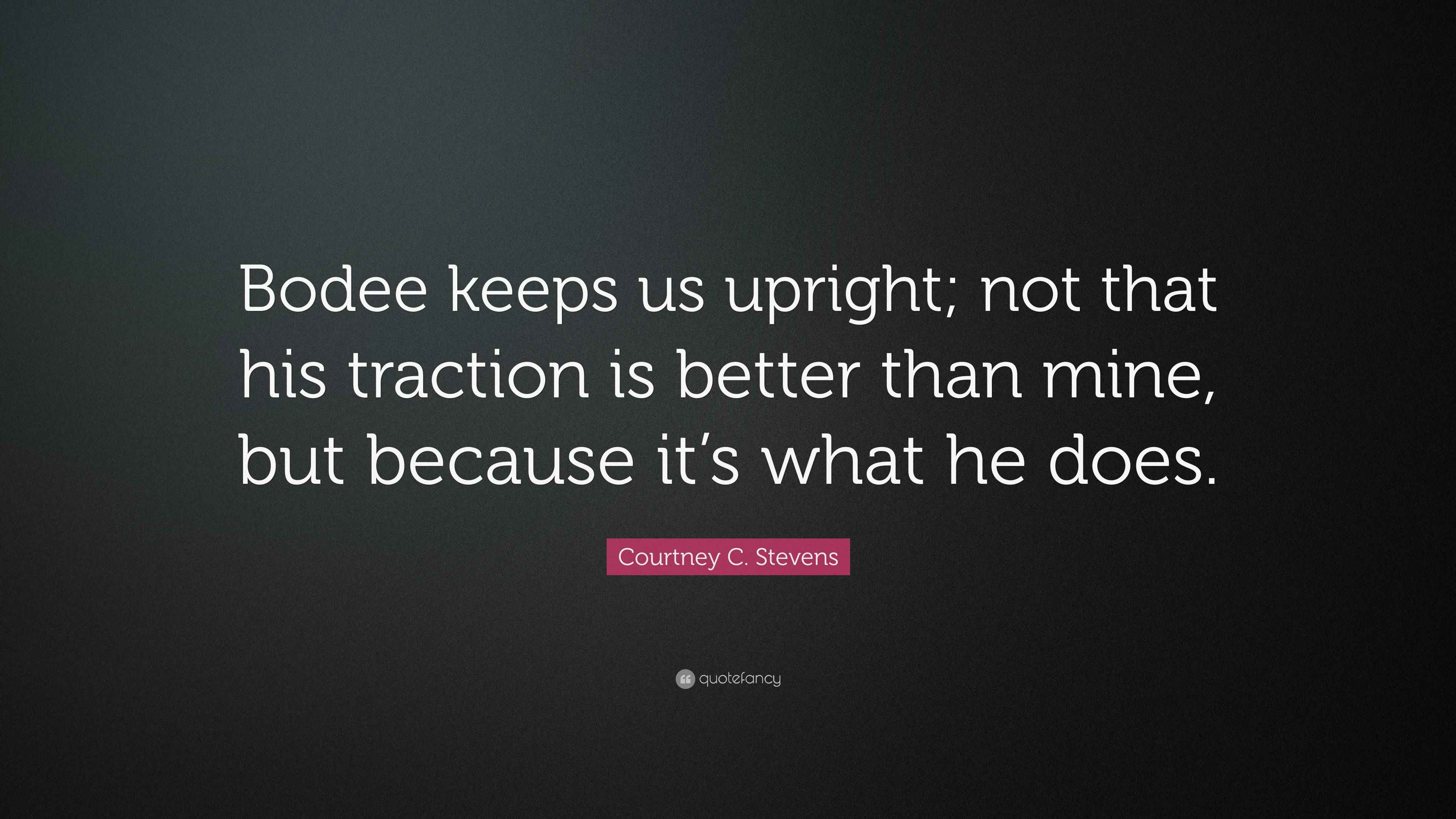 Courtney C. Stevens Quote: “Bodee keeps us upright; not that his ...