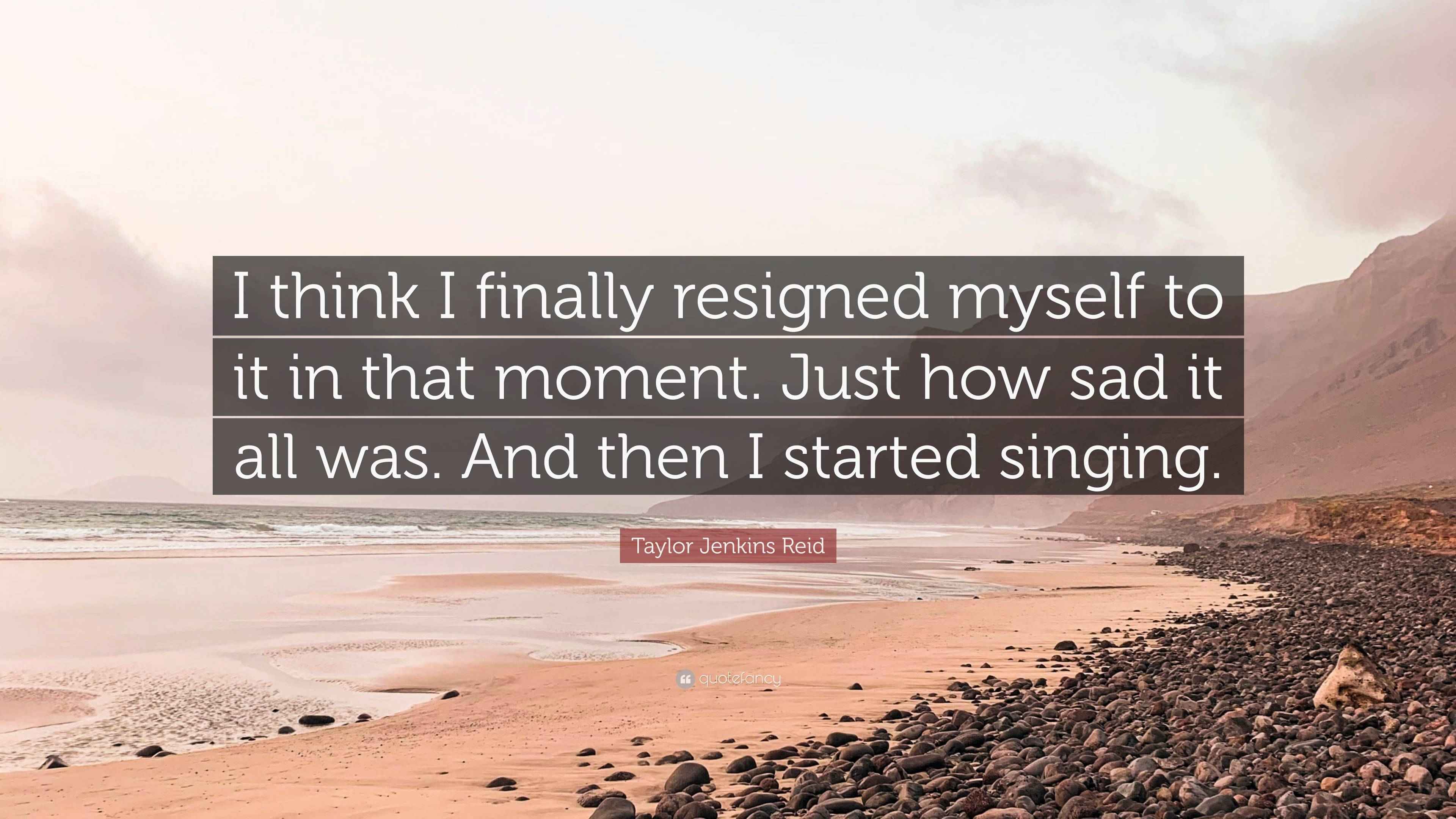 Taylor Jenkins Reid Quote: “I think I finally resigned myself to it in ...