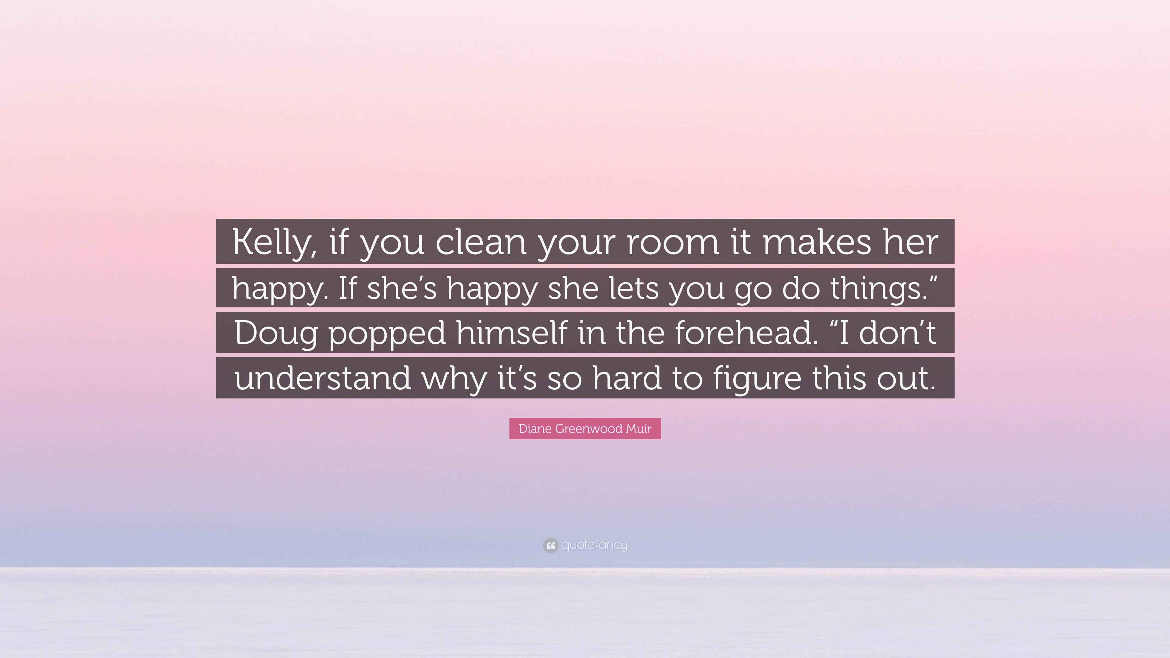Diane Greenwood Muir Quote: “Kelly, if you clean your room it makes her ...