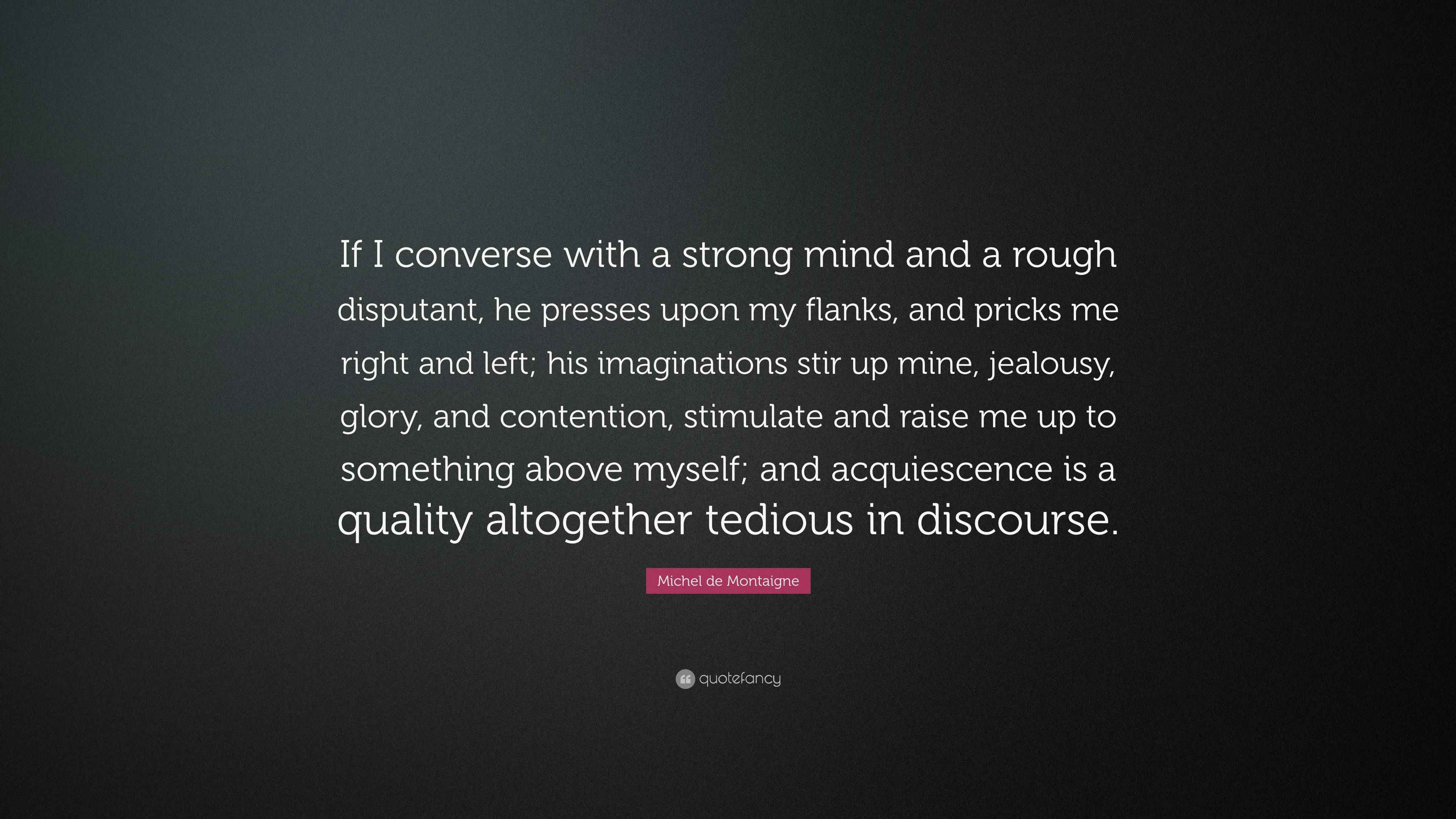 Michel de Montaigne Quote: “If I converse with a strong mind and a ...