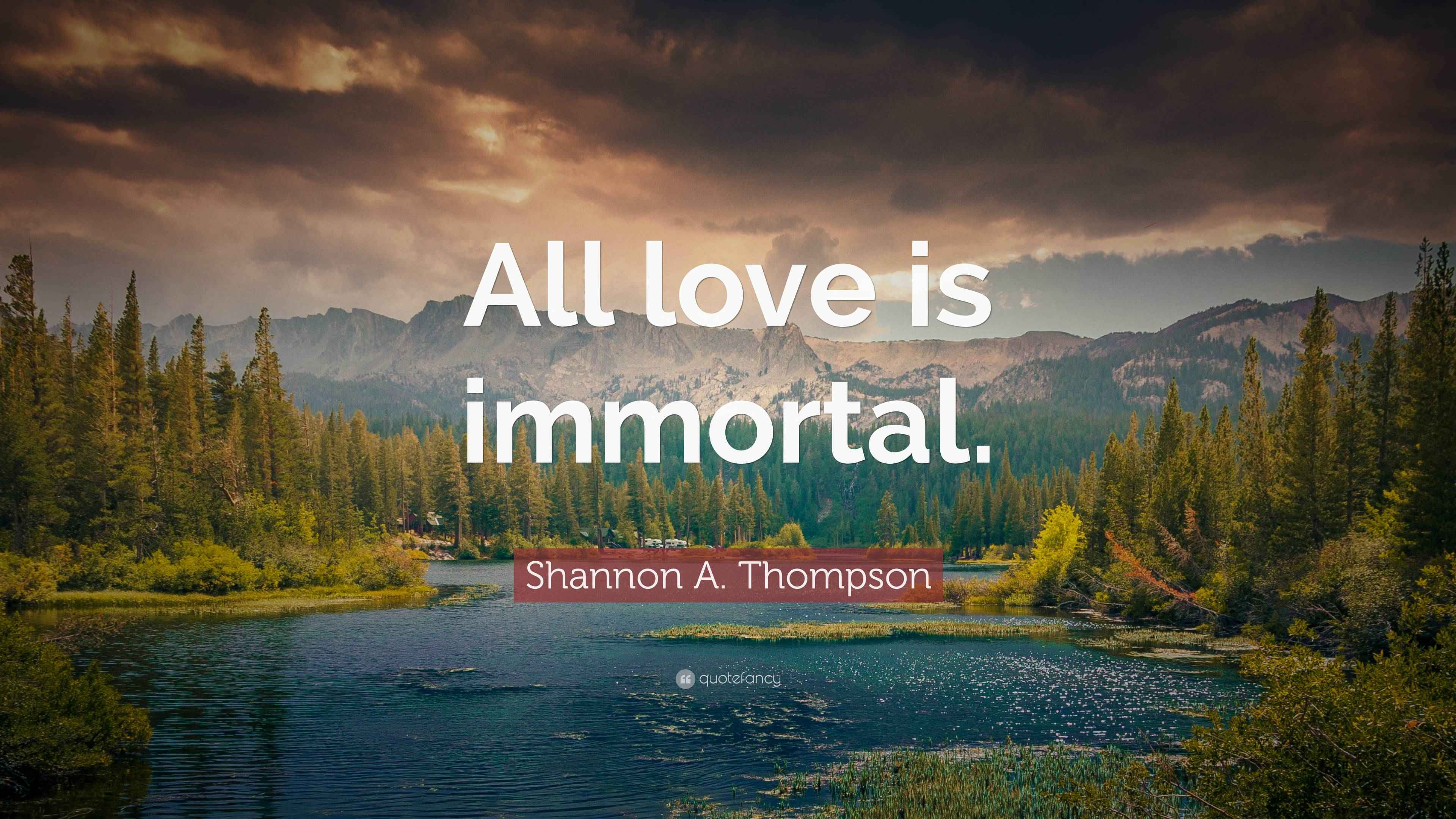 Shannon A. Thompson Quote: “All love is immortal.”