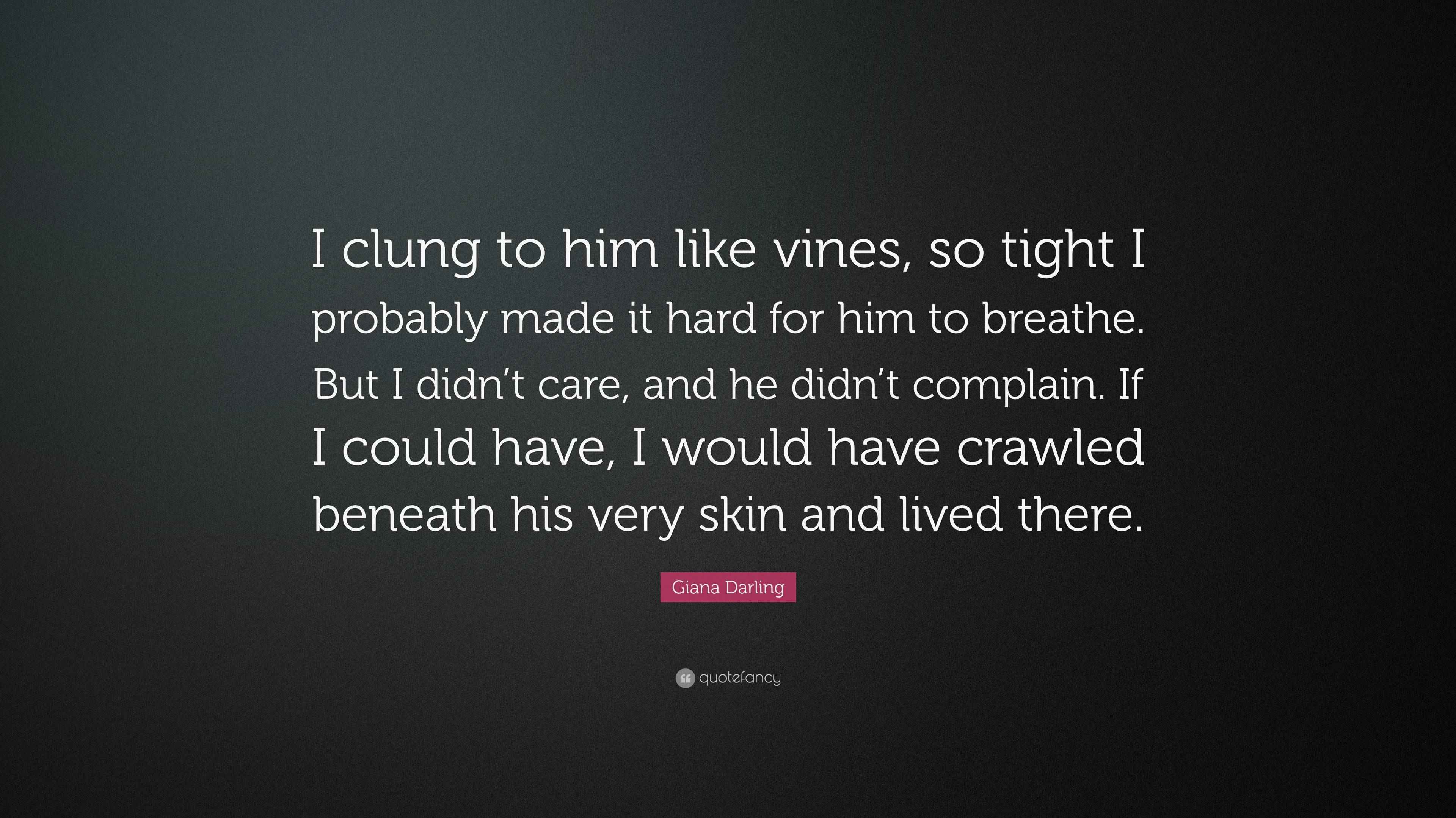 Giana Darling Quote: “I clung to him like vines, so tight I probably ...
