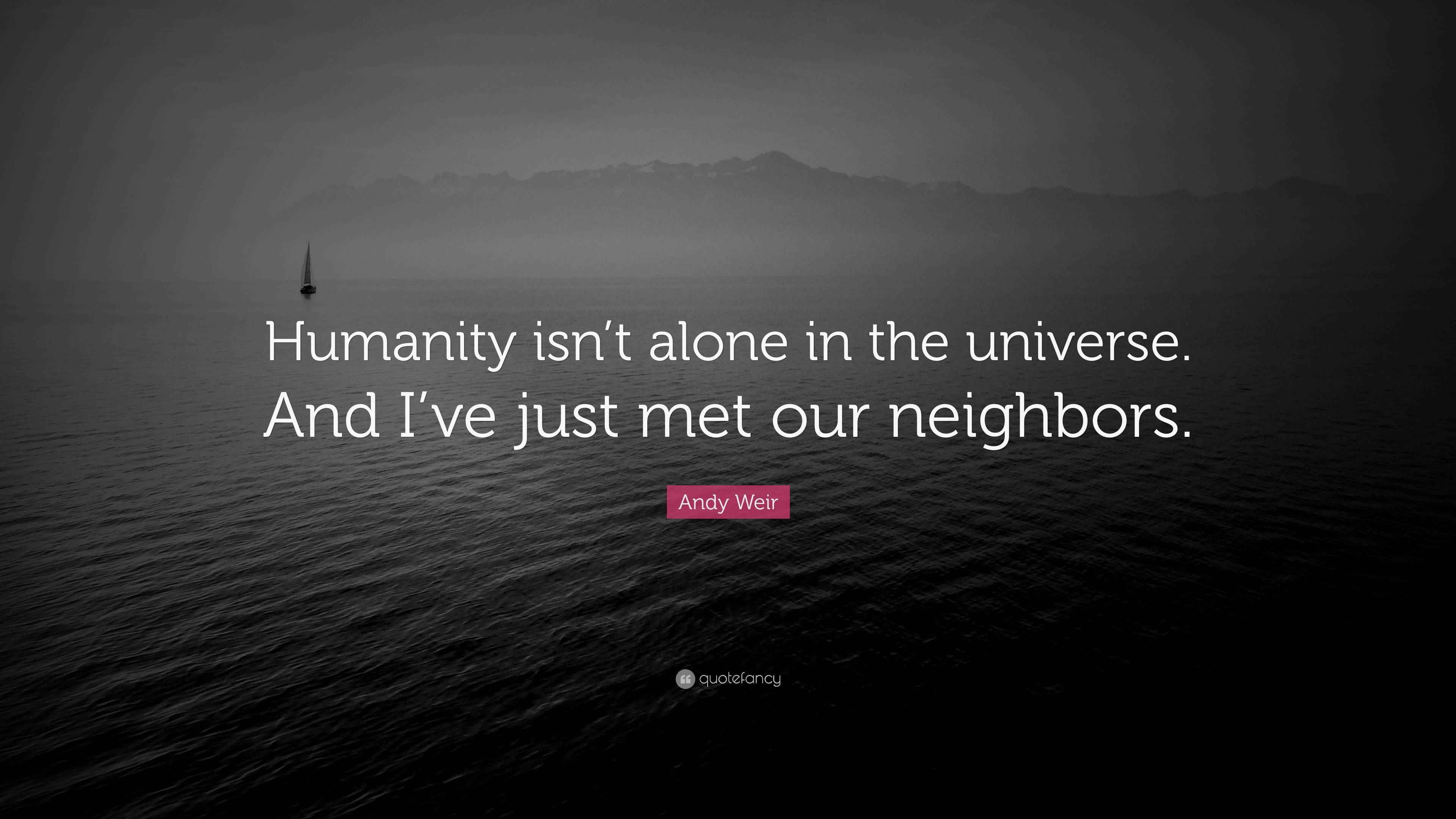 Andy Weir Quote: “Humanity isn’t alone in the universe. And I’ve just ...