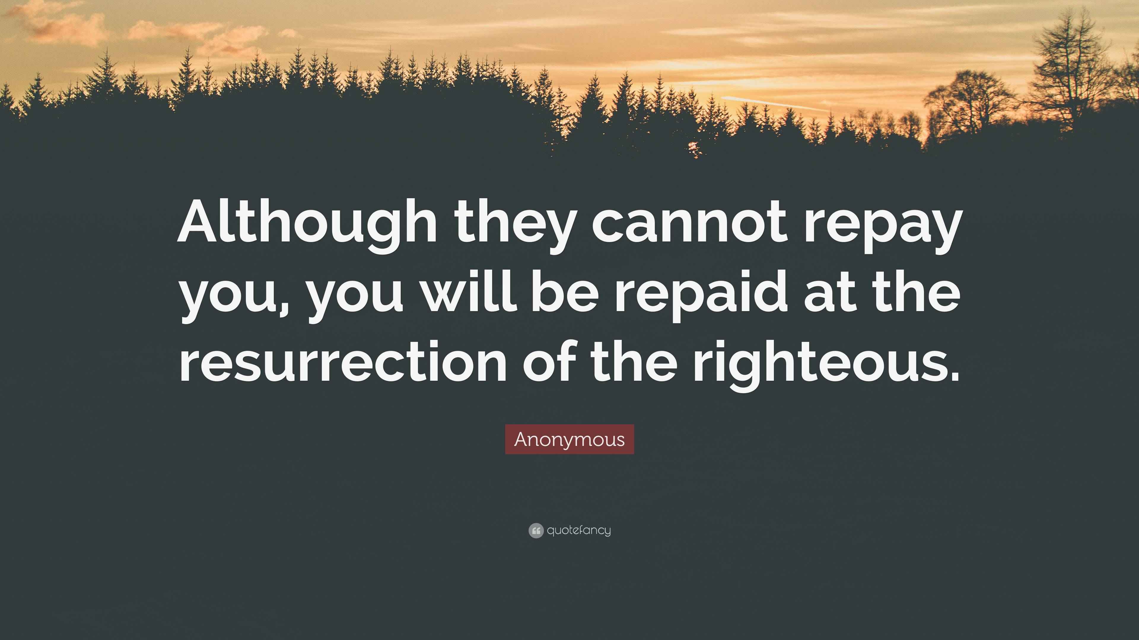 Anonymous Quote: “Although they cannot repay you, you will be repaid at ...