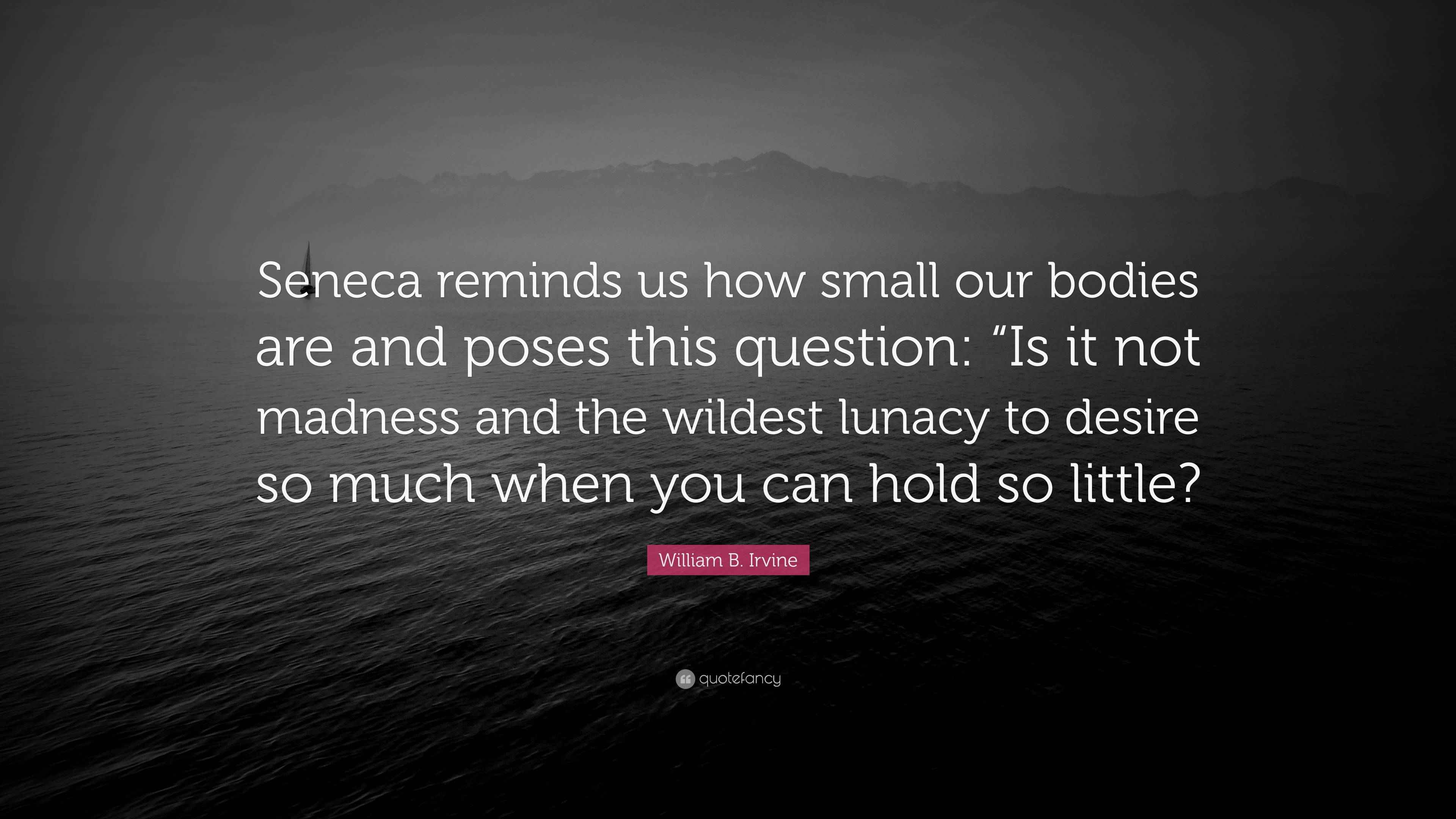 William B. Irvine Quote: “Seneca reminds us how small our bodies are ...